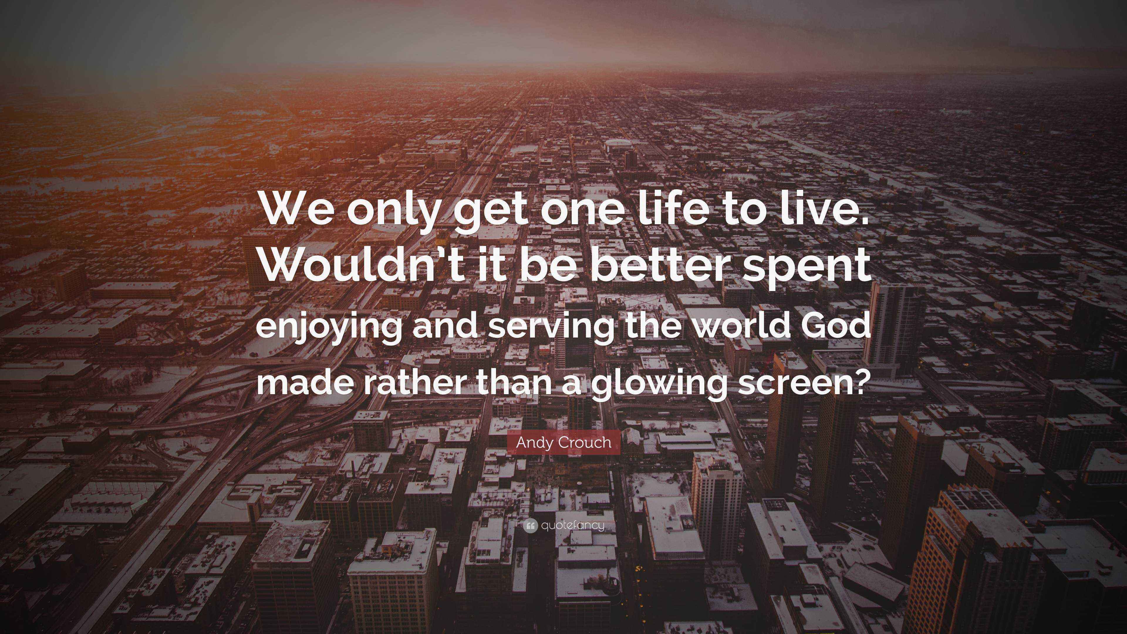 Andy Crouch Quote: “We only get one life to live. Wouldn’t it be better ...