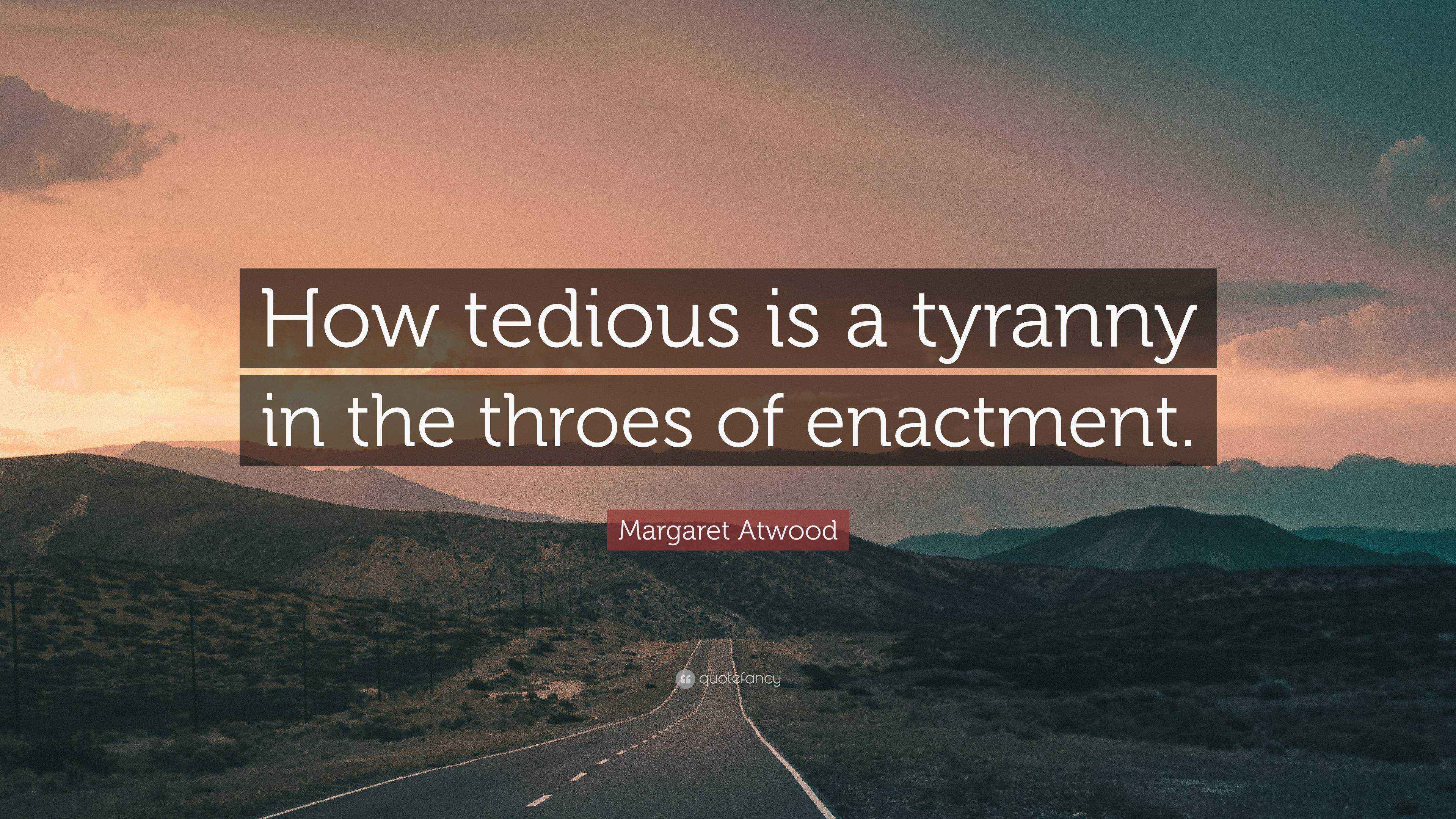 Margaret Atwood Quote: “How tedious is a tyranny in the throes of ...