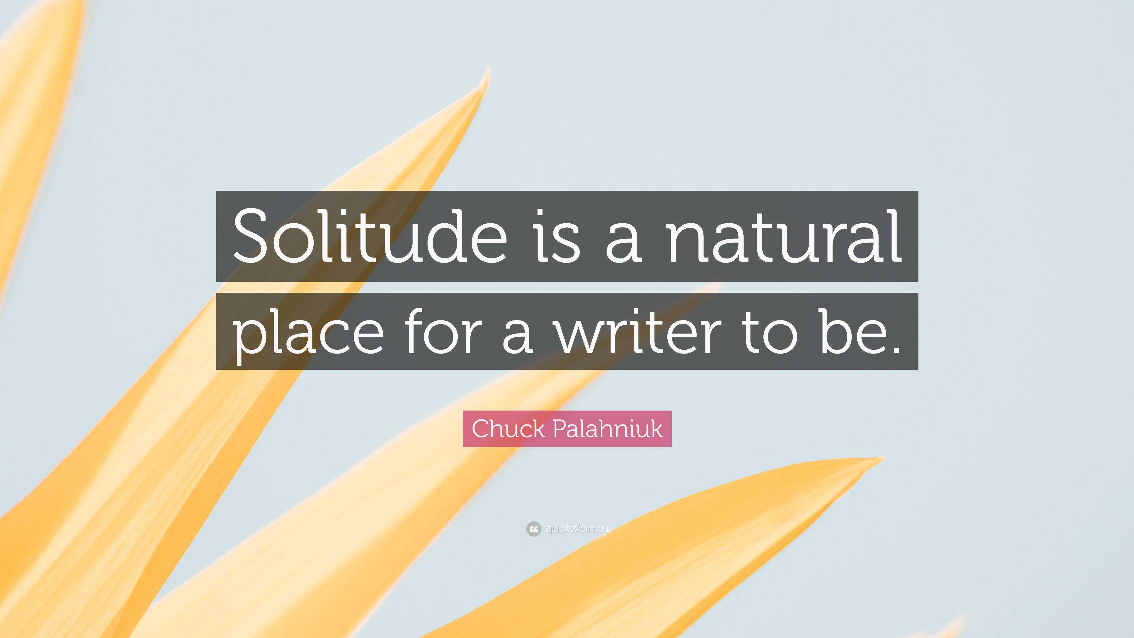 Chuck Palahniuk Quote: “Solitude is a natural place for a writer to be.”