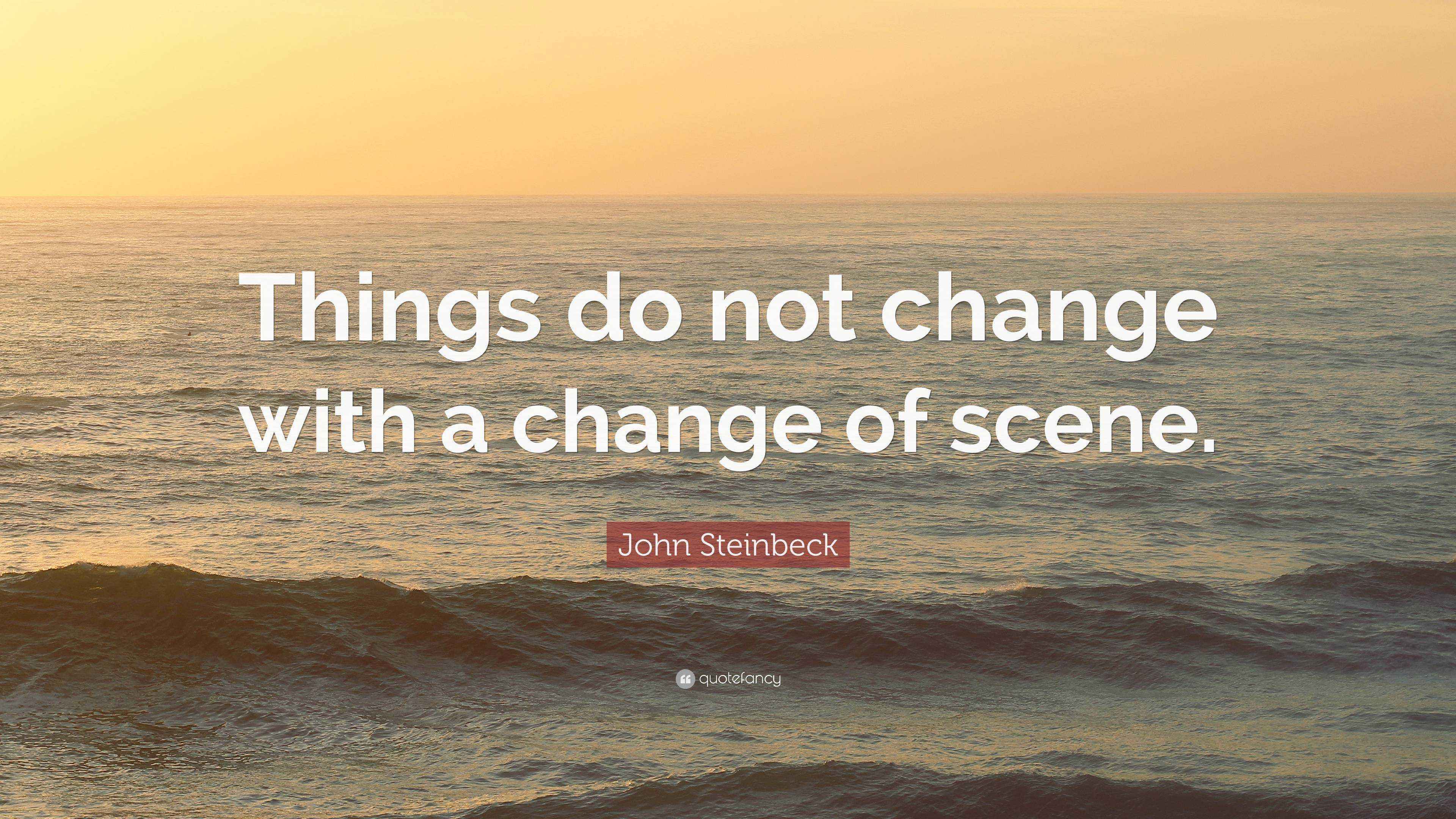 John Steinbeck Quote: “Things do not change with a change of scene.”