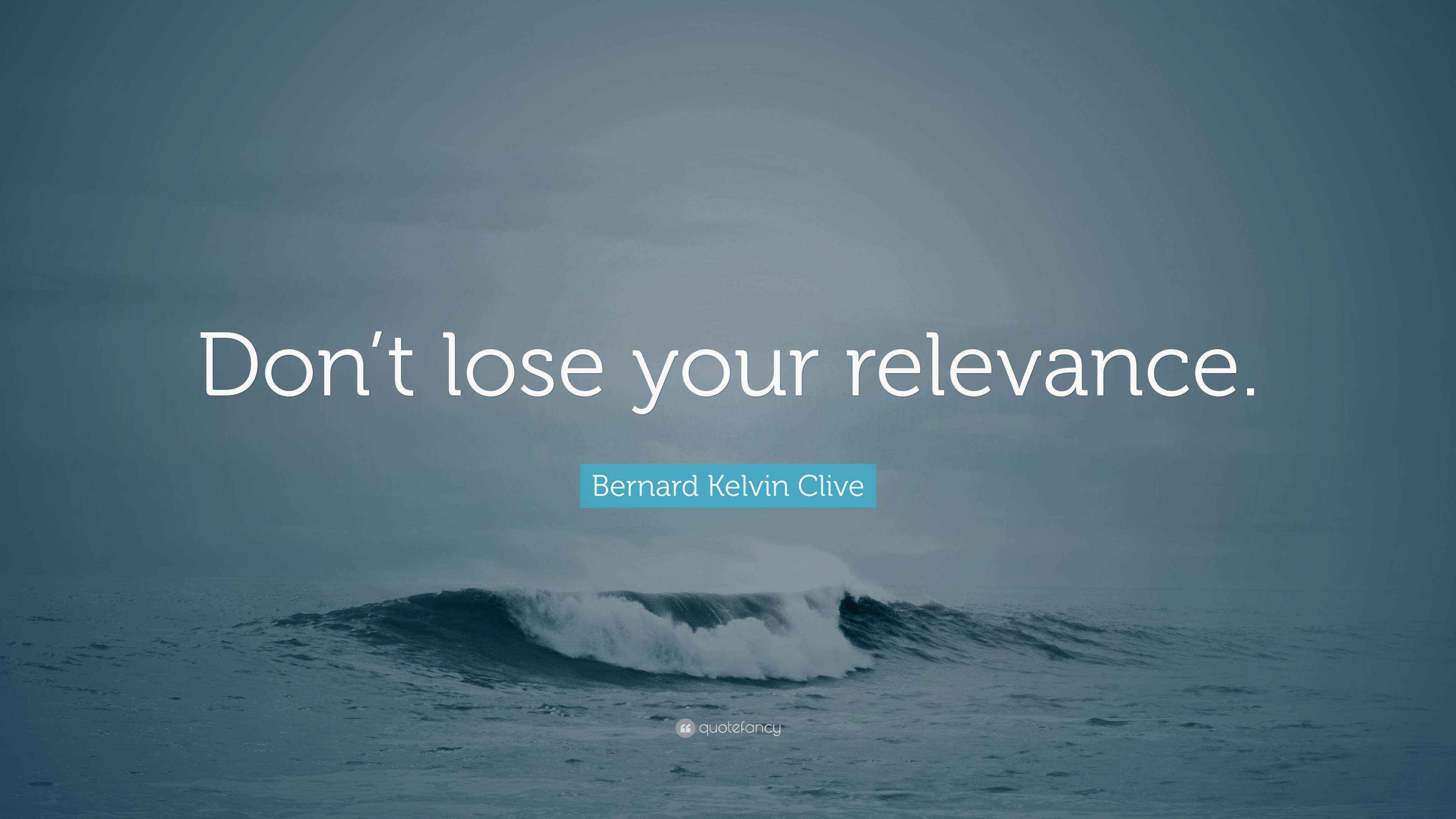 Bernard Kelvin Clive Quote: “Don’t lose your relevance.”