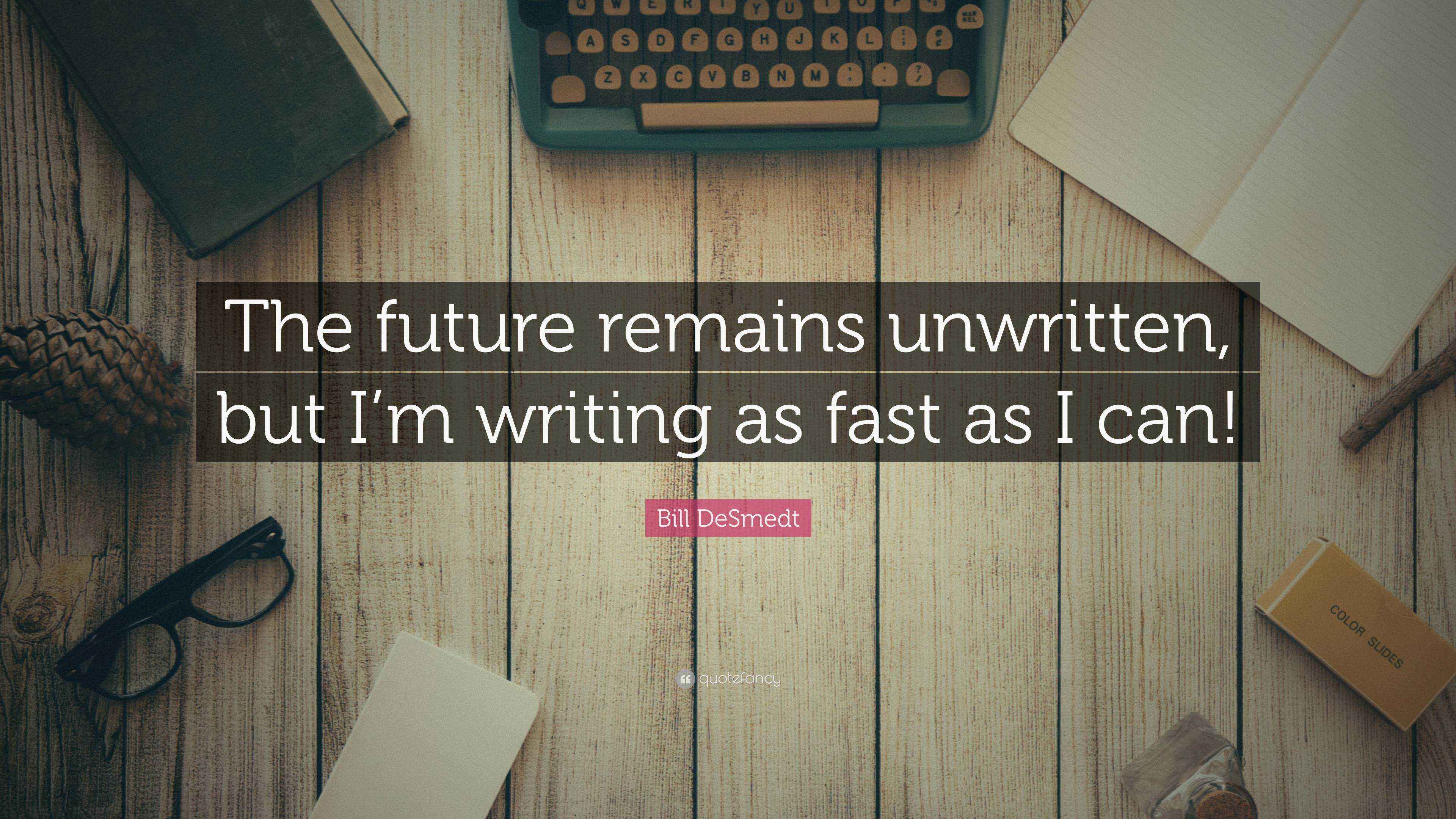 Bill DeSmedt Quote: “The future remains unwritten, but I’m writing as ...
