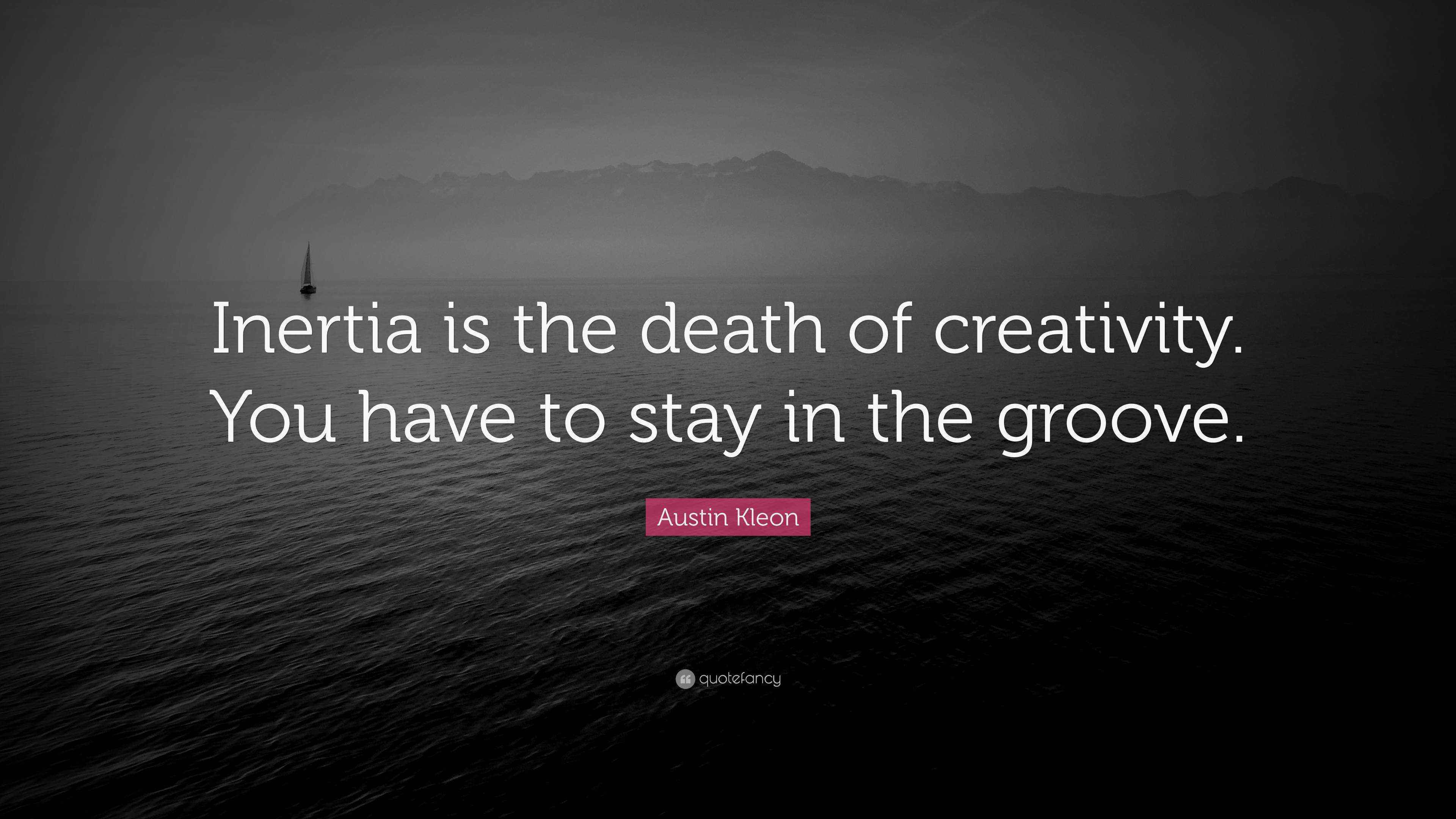 Austin Kleon Quote: “Inertia is the death of creativity. You have to ...