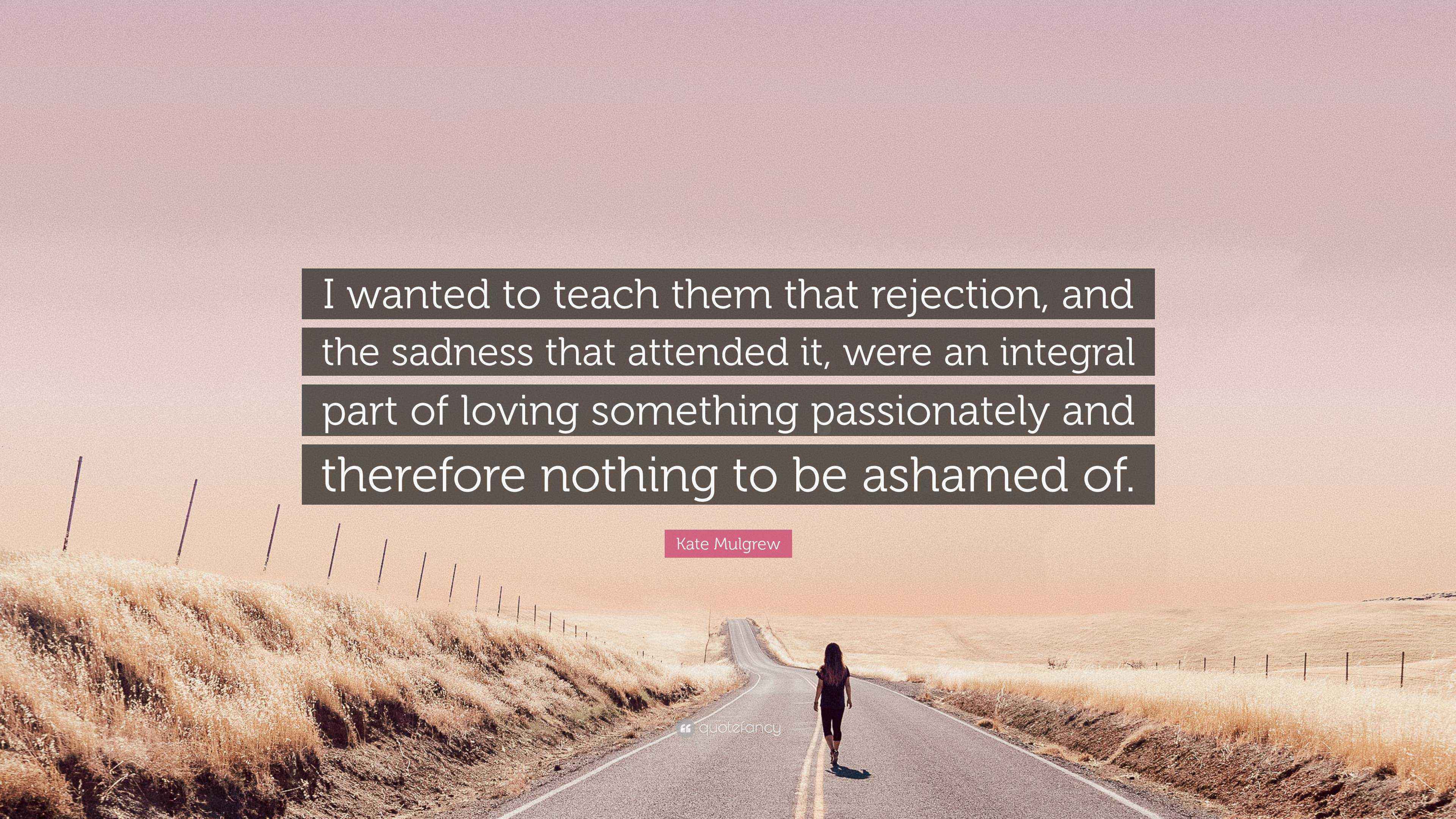 Kate Mulgrew Quote: “I wanted to teach them that rejection, and the ...