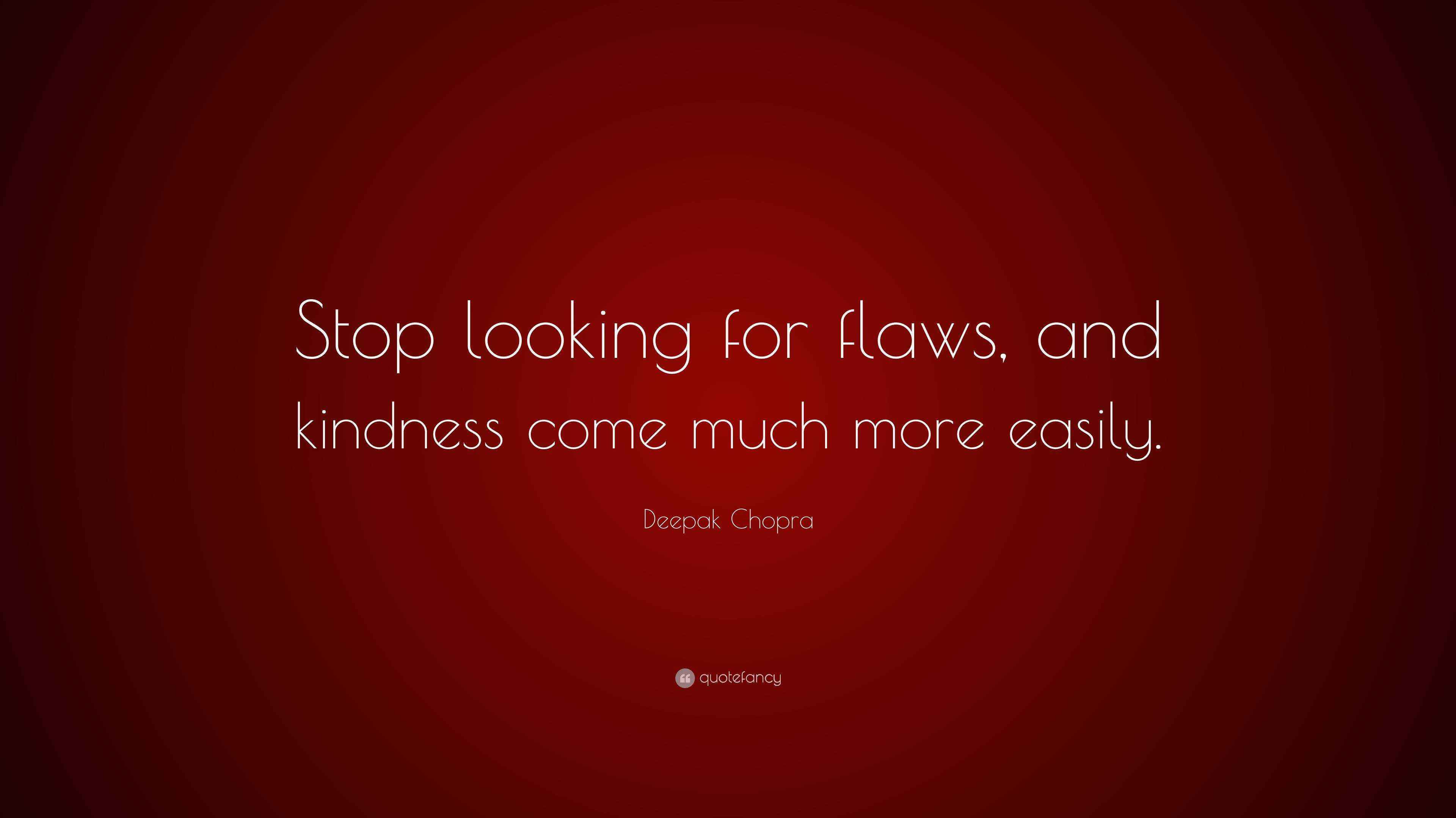 Deepak Chopra Quote: “Stop looking for flaws, and kindness come much ...