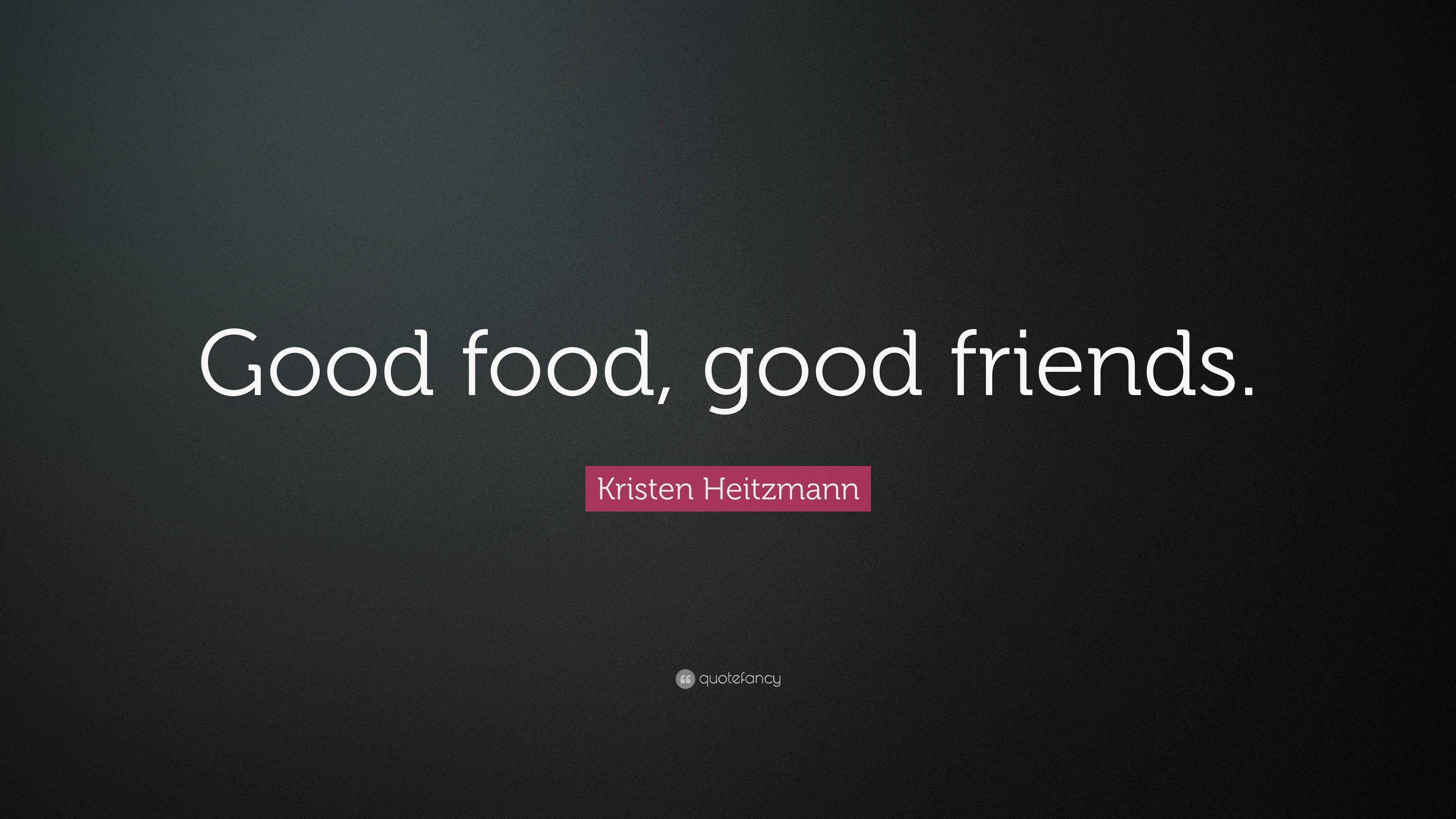 Kristen Heitzmann Quote Good Food Good Friends 