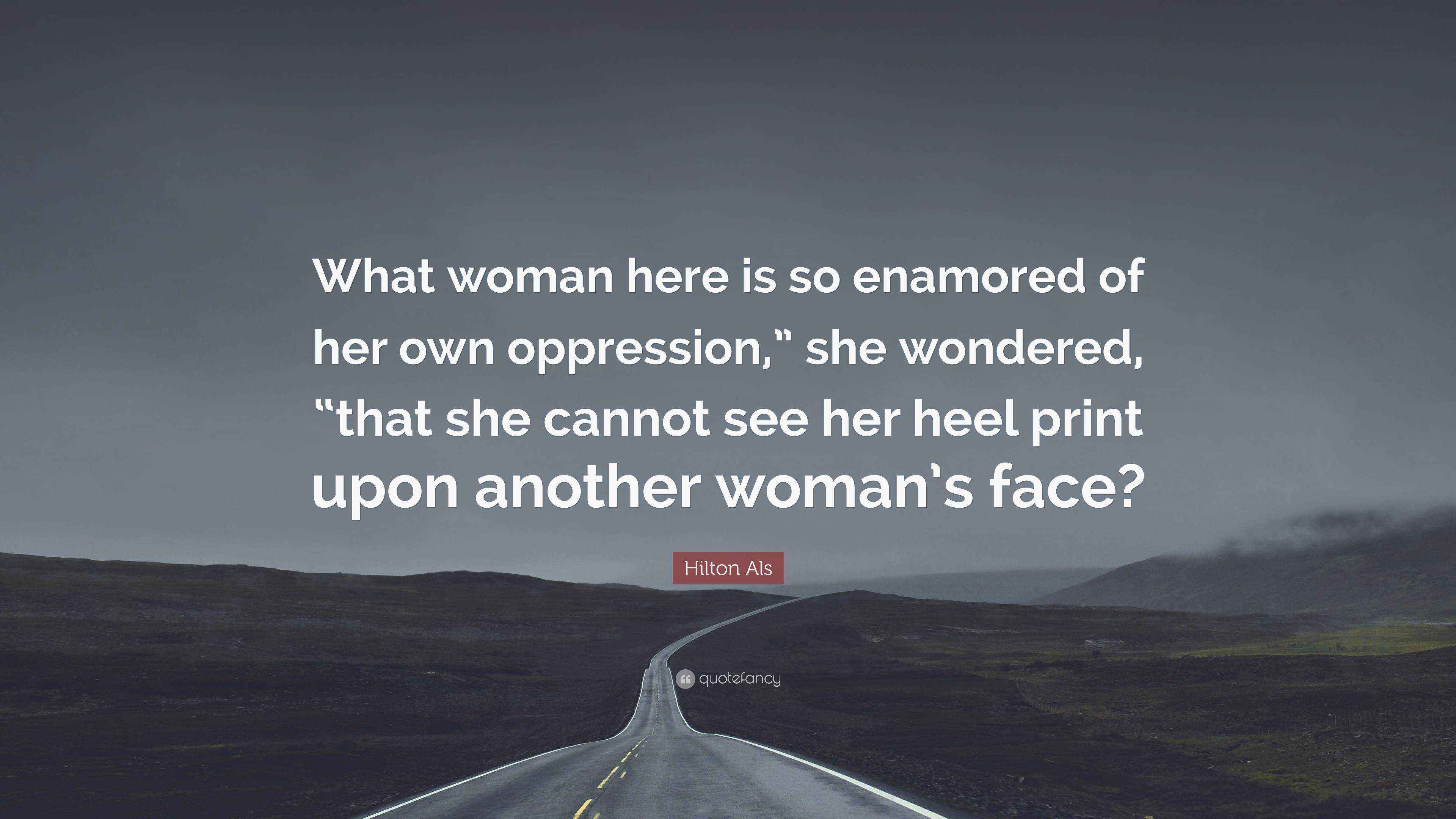 Hilton Als Quote: “What woman here is so enamored of her own oppression ...