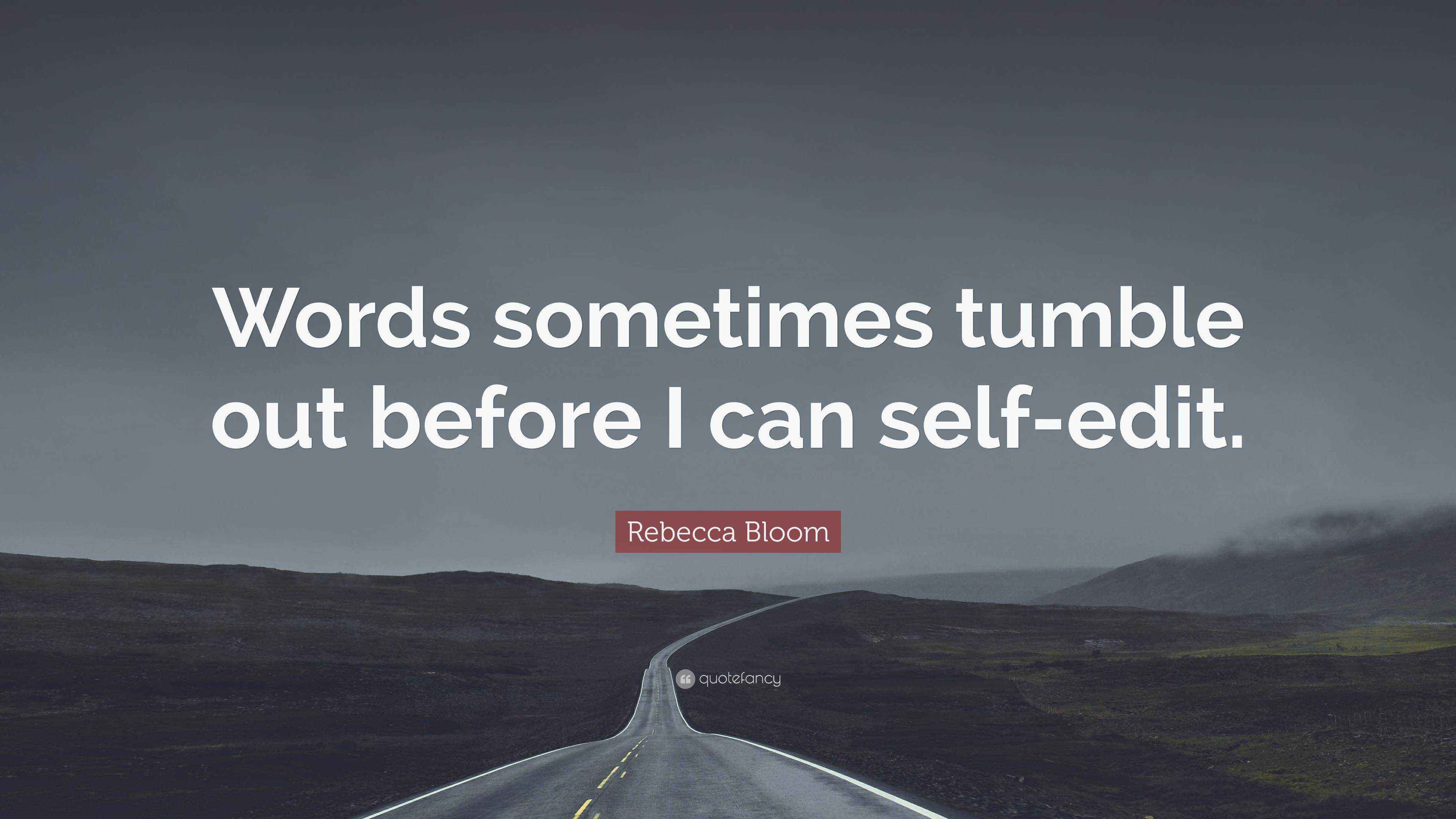 Rebecca Bloom Quote: “Words sometimes tumble out before I can self-edit.”