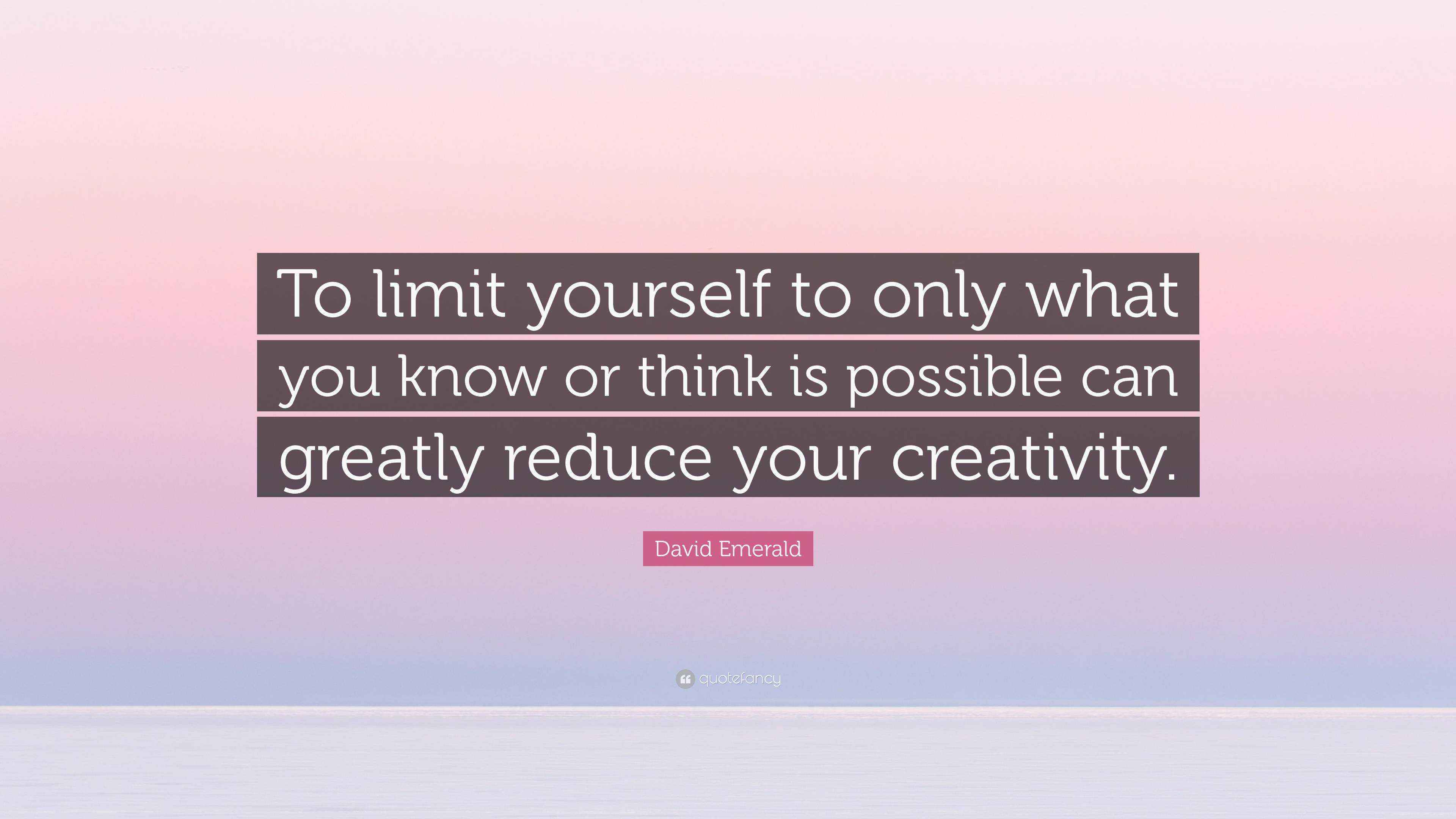 David Emerald Quote: “To limit yourself to only what you know or think ...