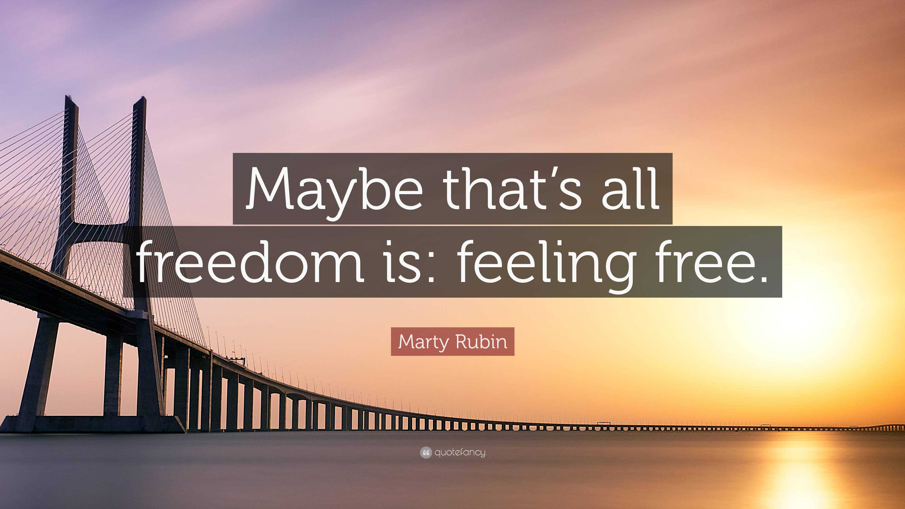 Marty Rubin Quote: “Maybe that’s all freedom is: feeling free.”