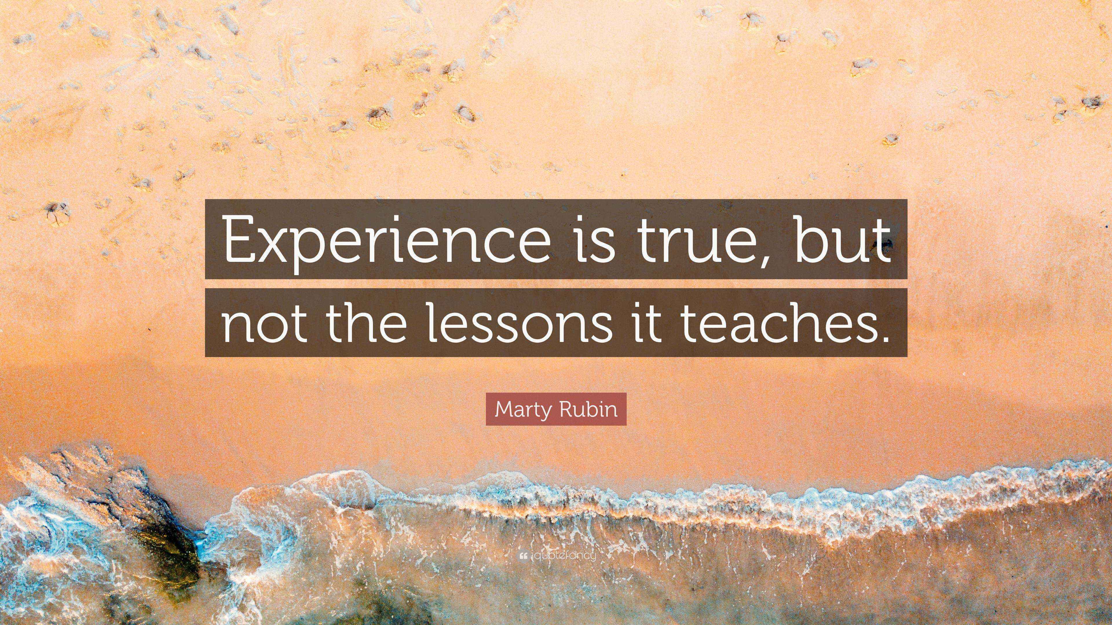 Marty Rubin Quote: “Experience is true, but not the lessons it teaches.”