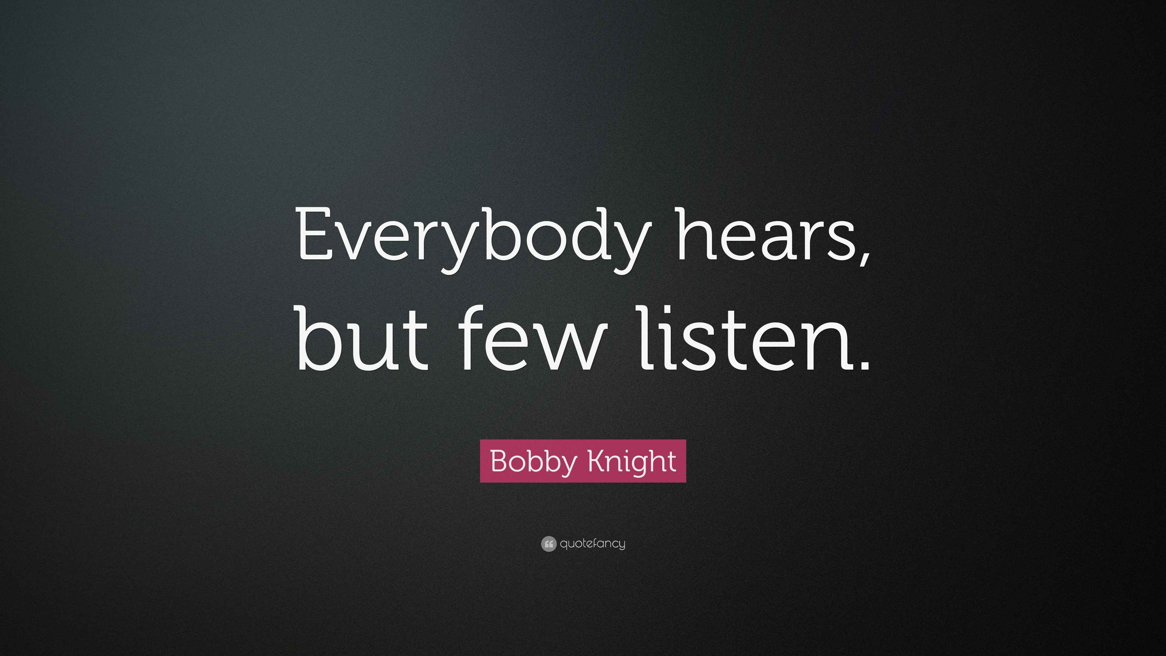 Bobby Knight Quote: “Everybody hears, but few listen.”