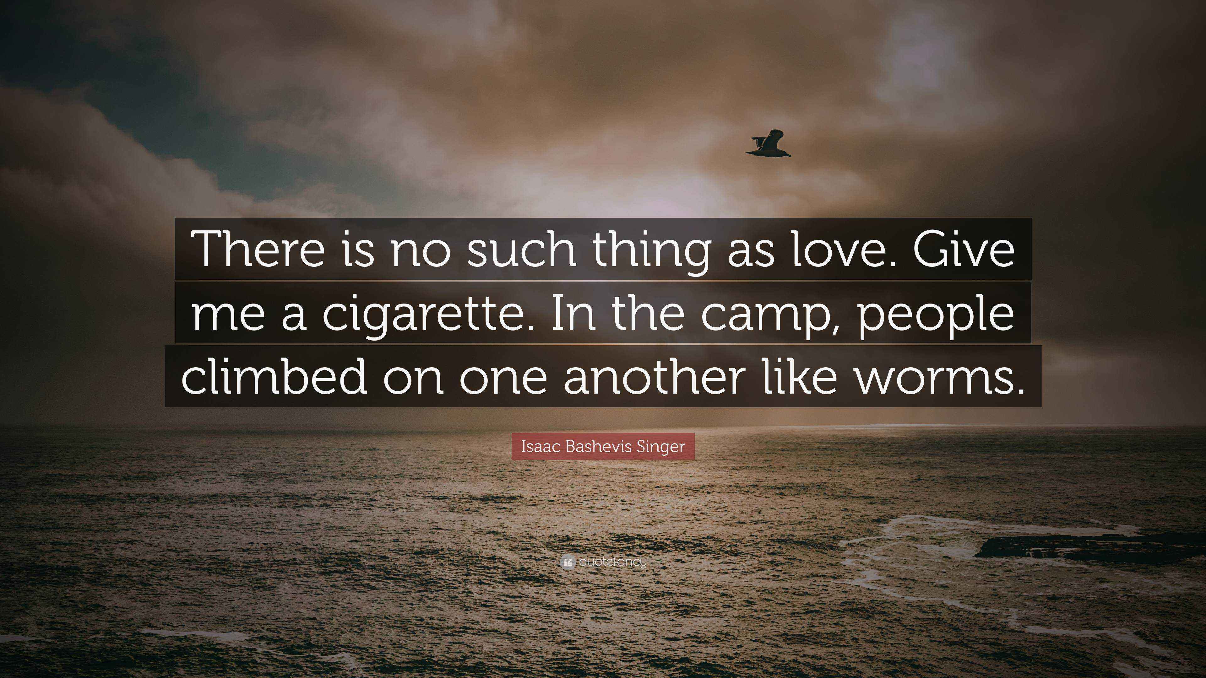 Isaac Bashevis Singer Quote: “There is no such thing as love. Give me a ...