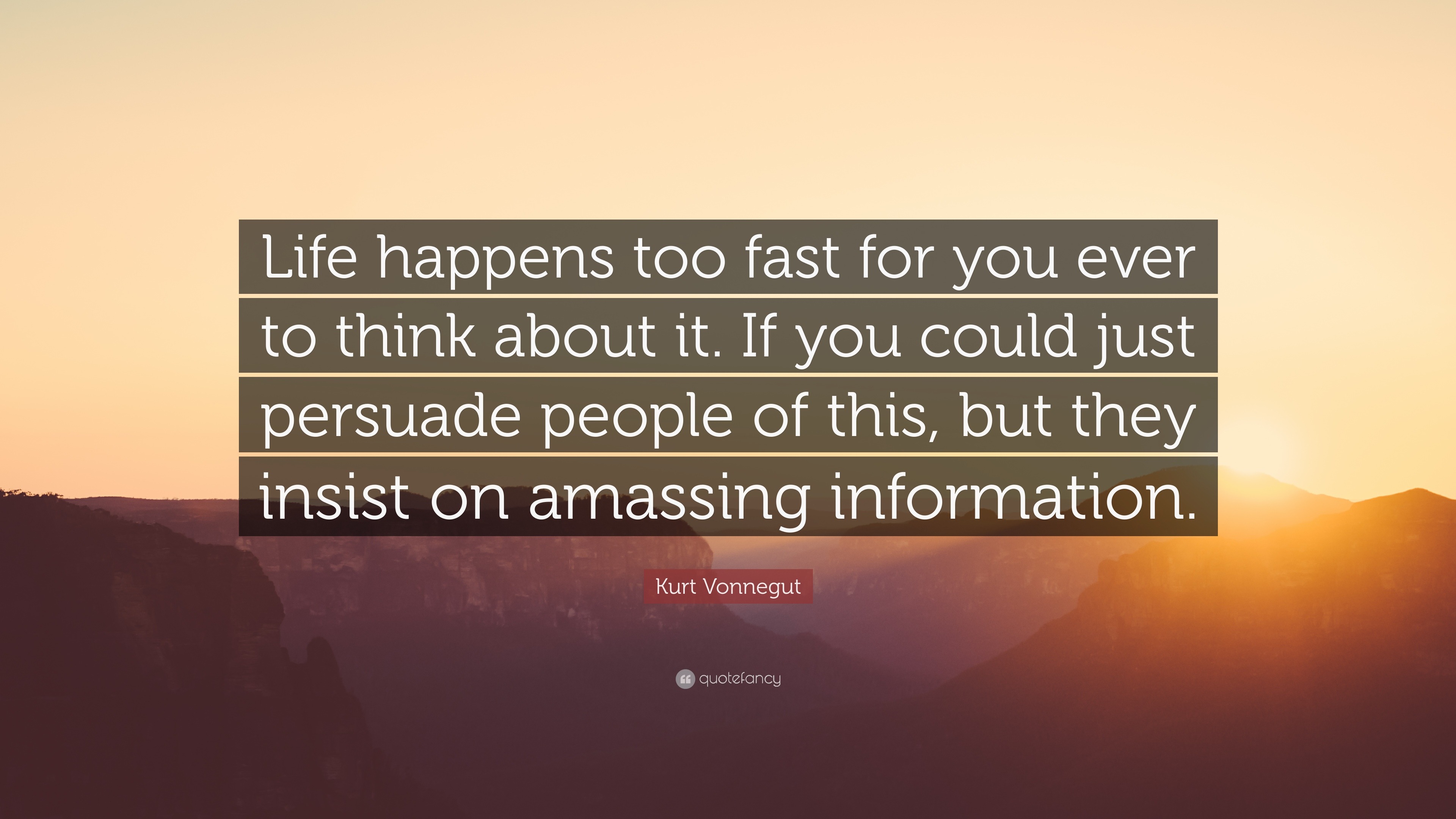 Kurt Vonnegut Quote: “Life happens too fast for you ever to think about ...