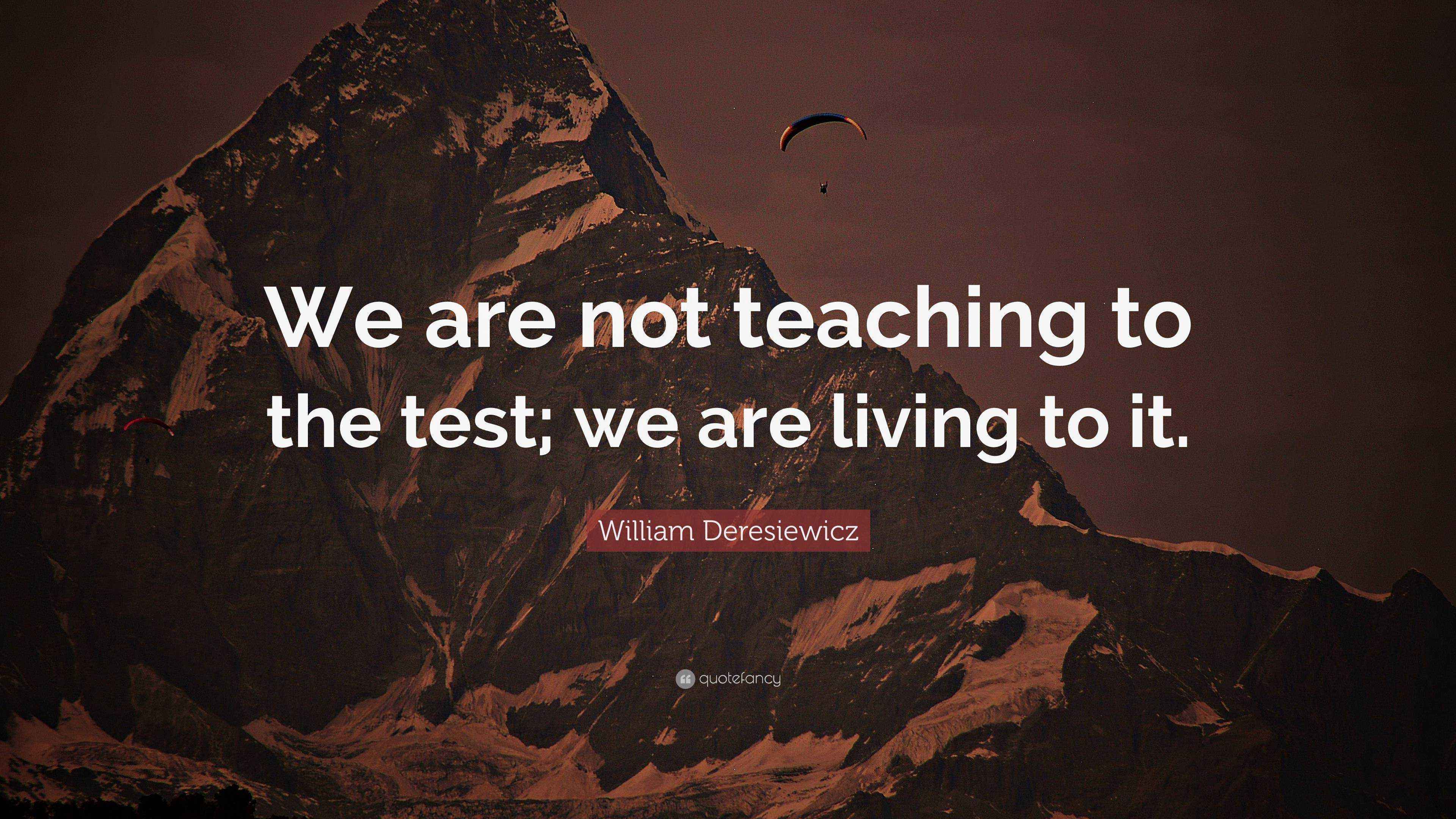 William Deresiewicz Quote: “We are not teaching to the test; we are ...