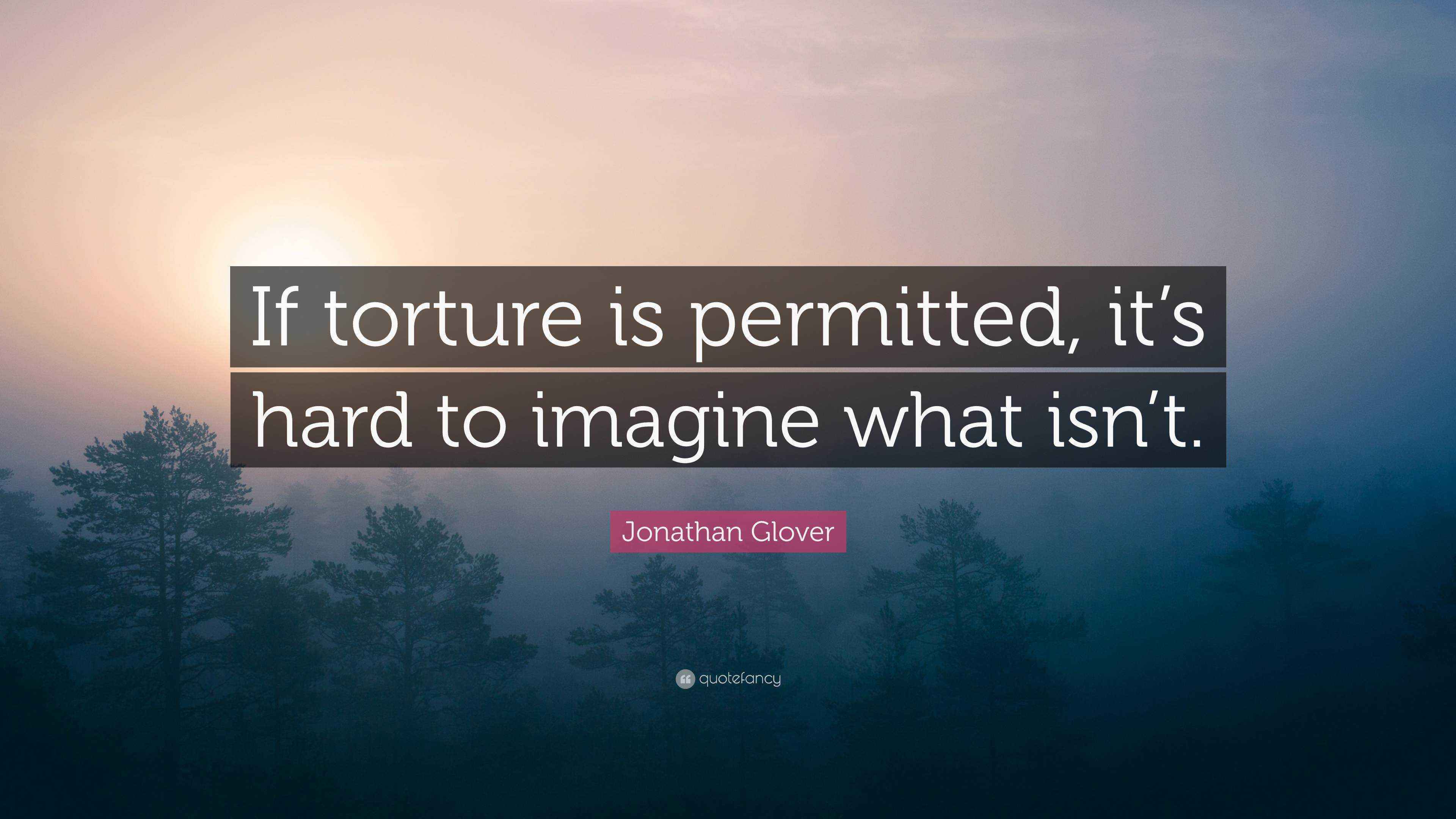 Jonathan Glover Quote: “If torture is permitted, it’s hard to imagine ...