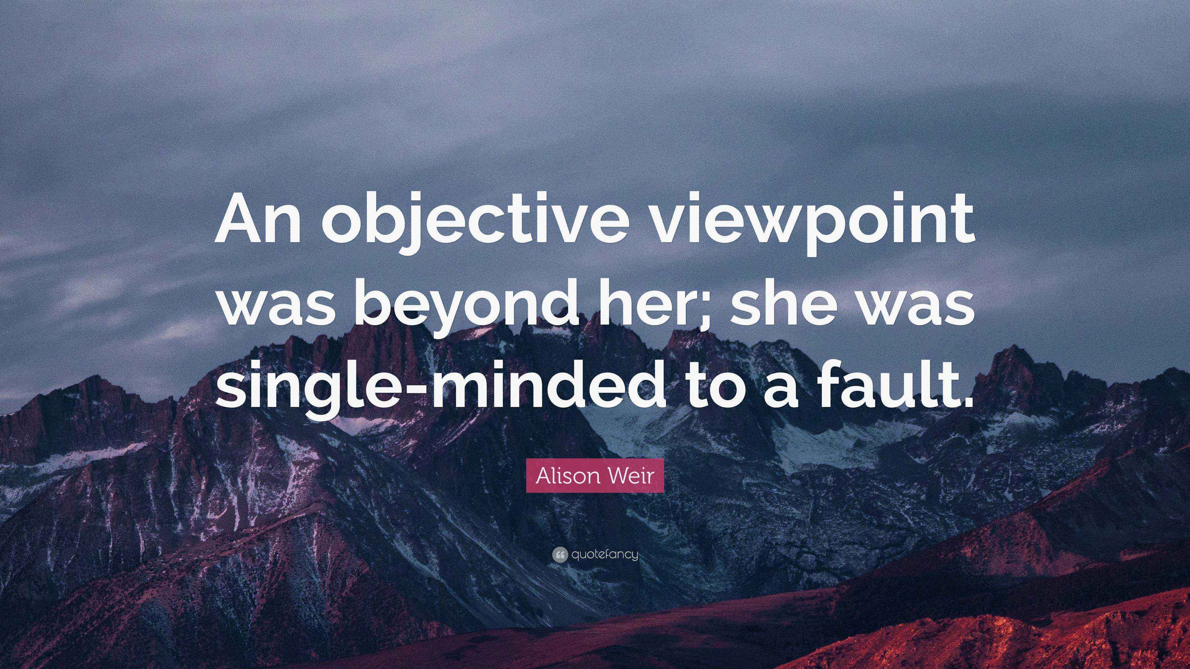 Alison Weir Quote: “An objective viewpoint was beyond her; she was ...