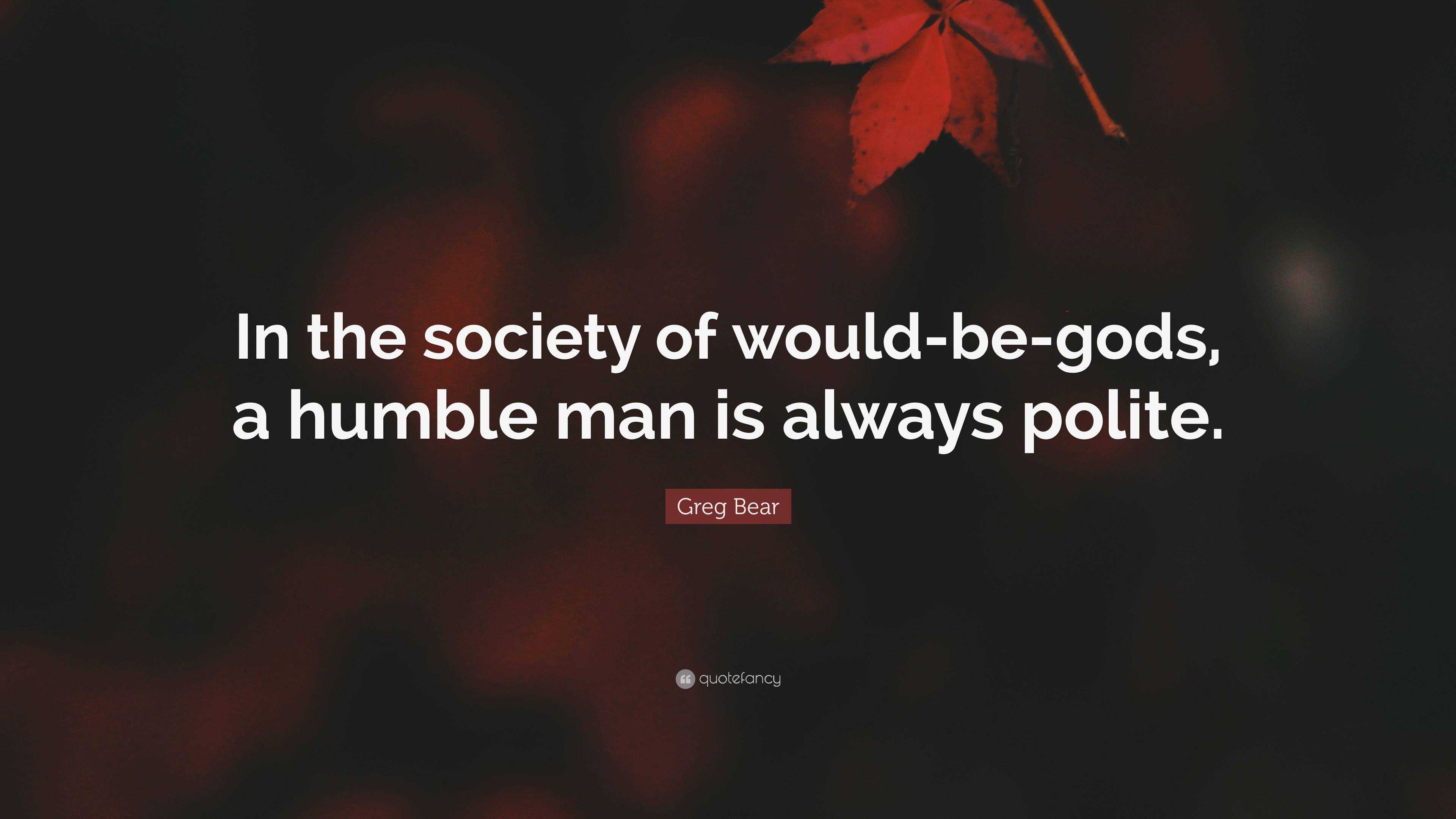 Greg Bear Quote: “In the society of would-be-gods, a humble man is ...