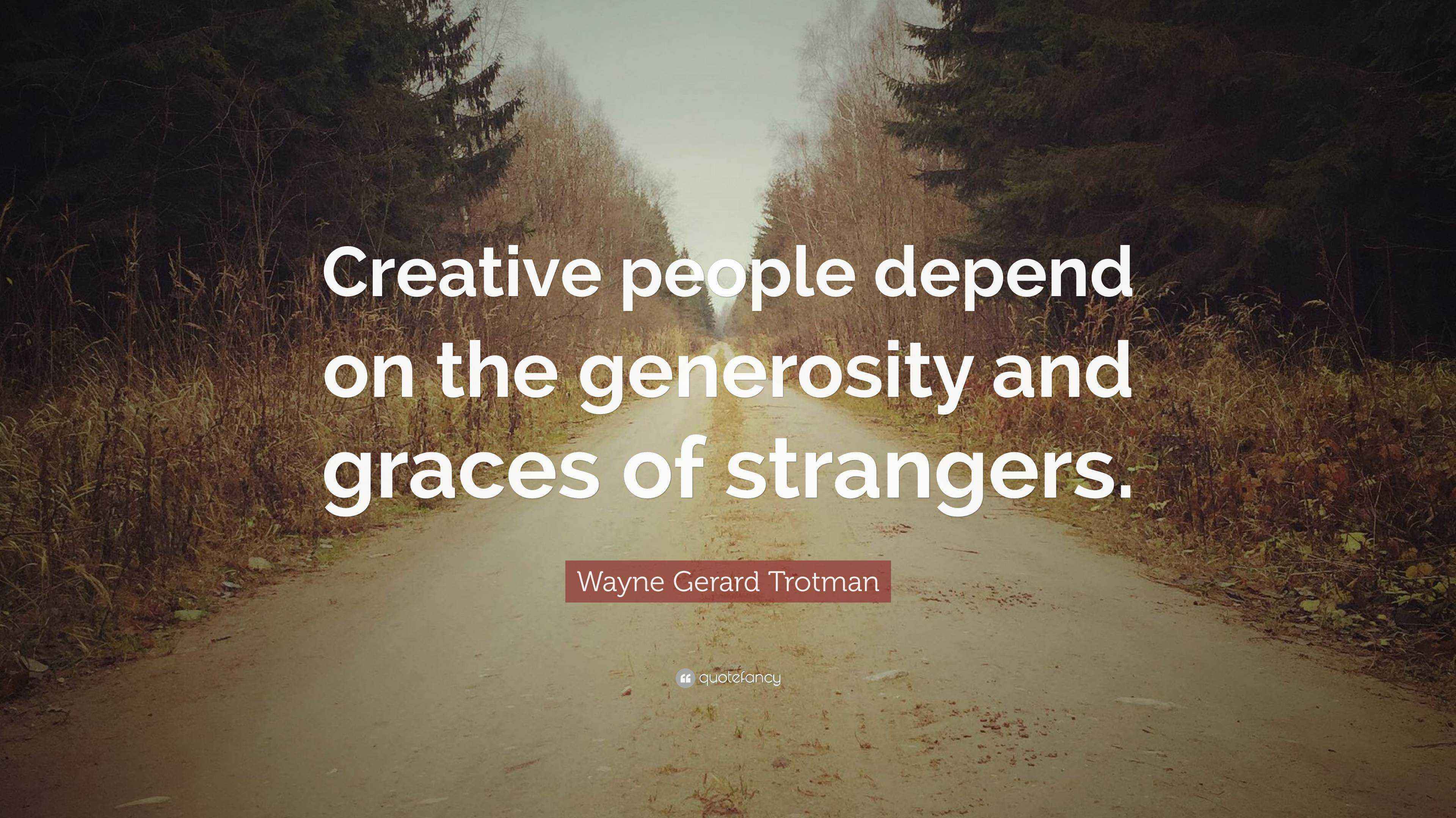 Wayne Gerard Trotman Quote: “Creative people depend on the generosity ...