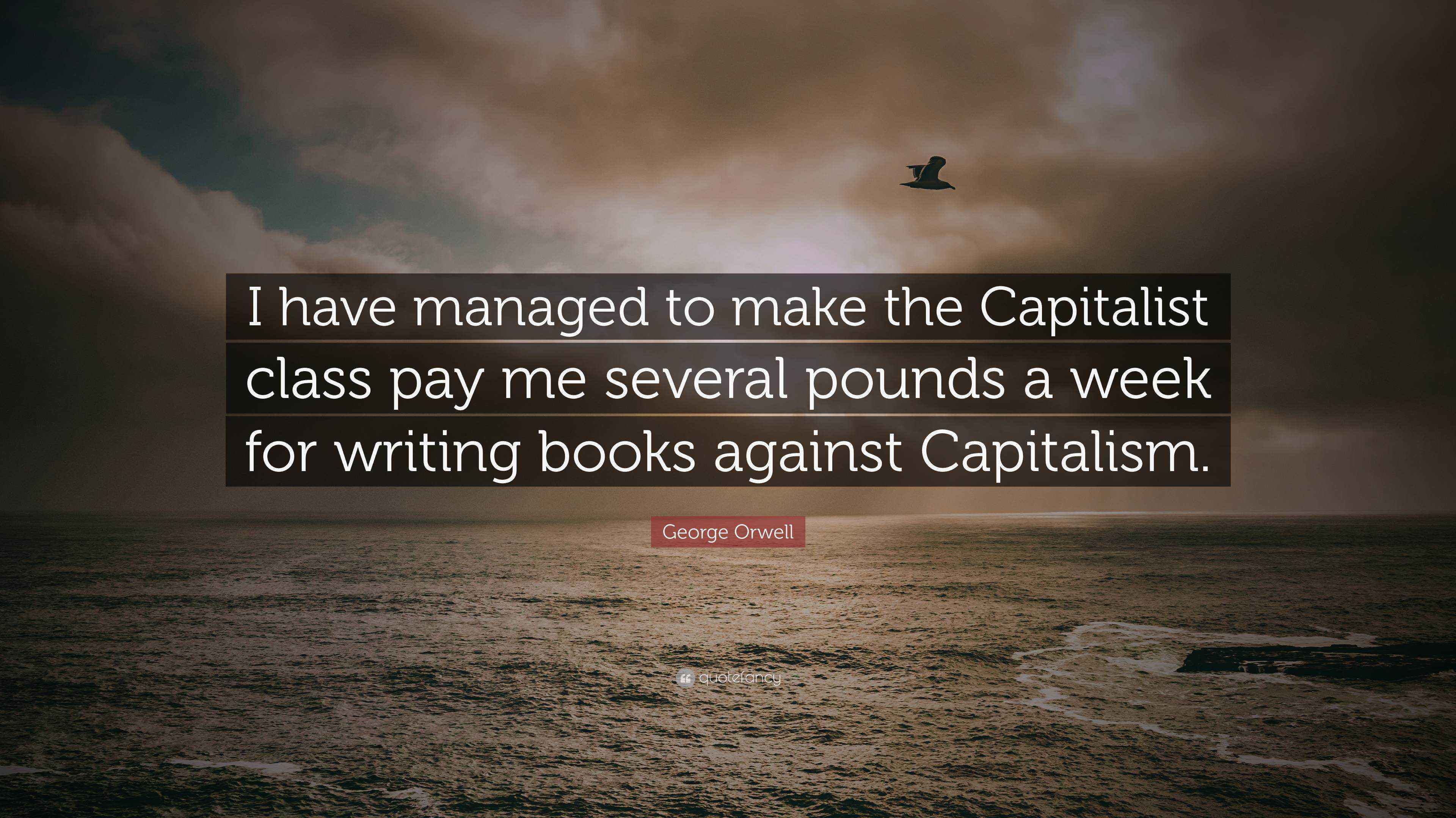George Orwell Quote: “I have managed to make the Capitalist class pay ...