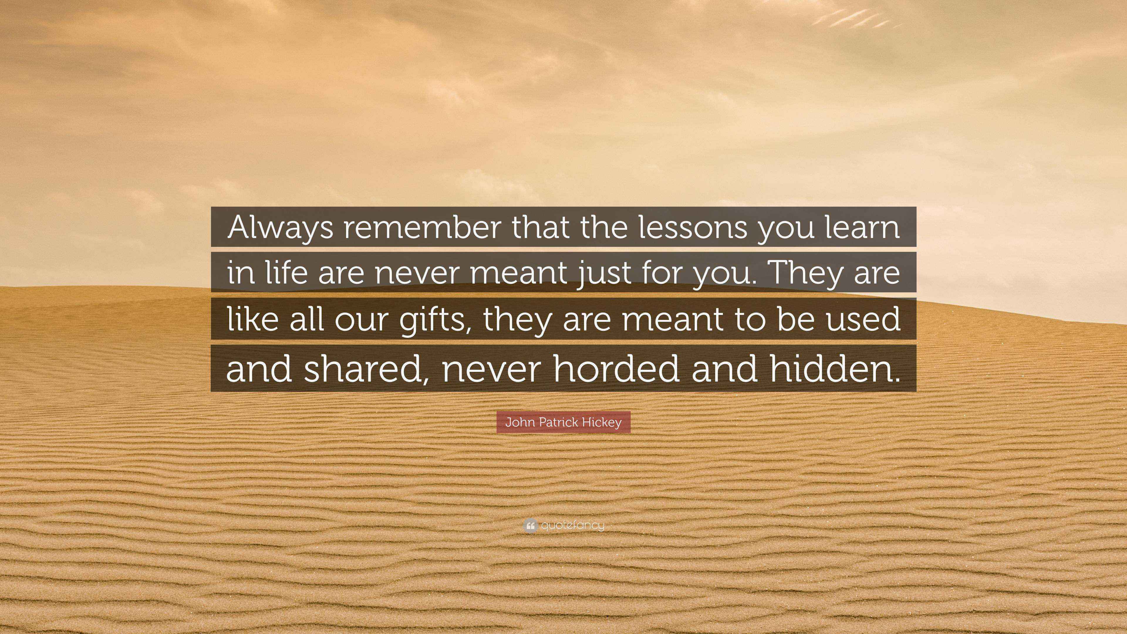 John Patrick Hickey Quote: “Always remember that the lessons you learn ...