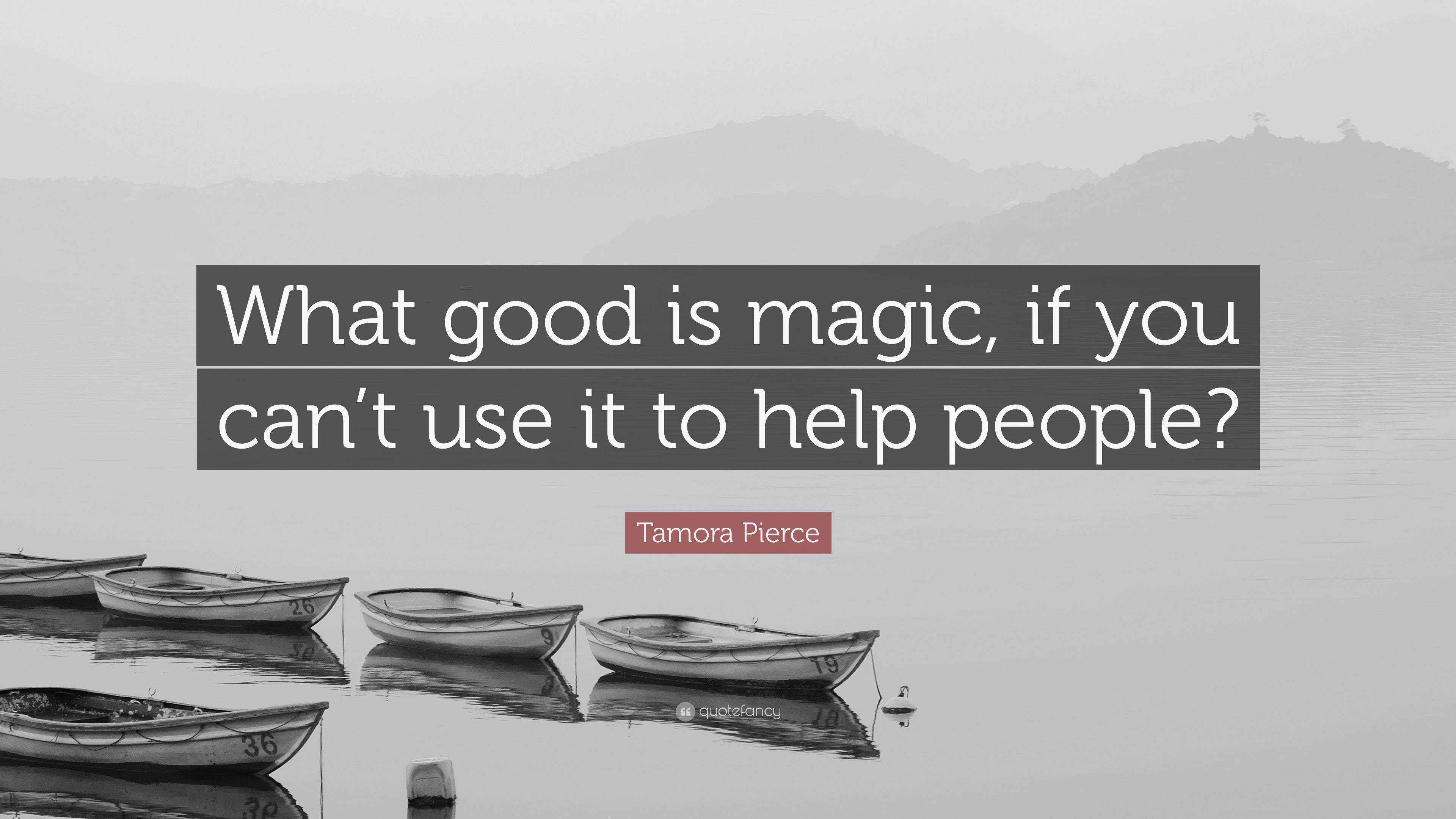 Tamora Pierce Quote: “What good is magic, if you can’t use it to help ...