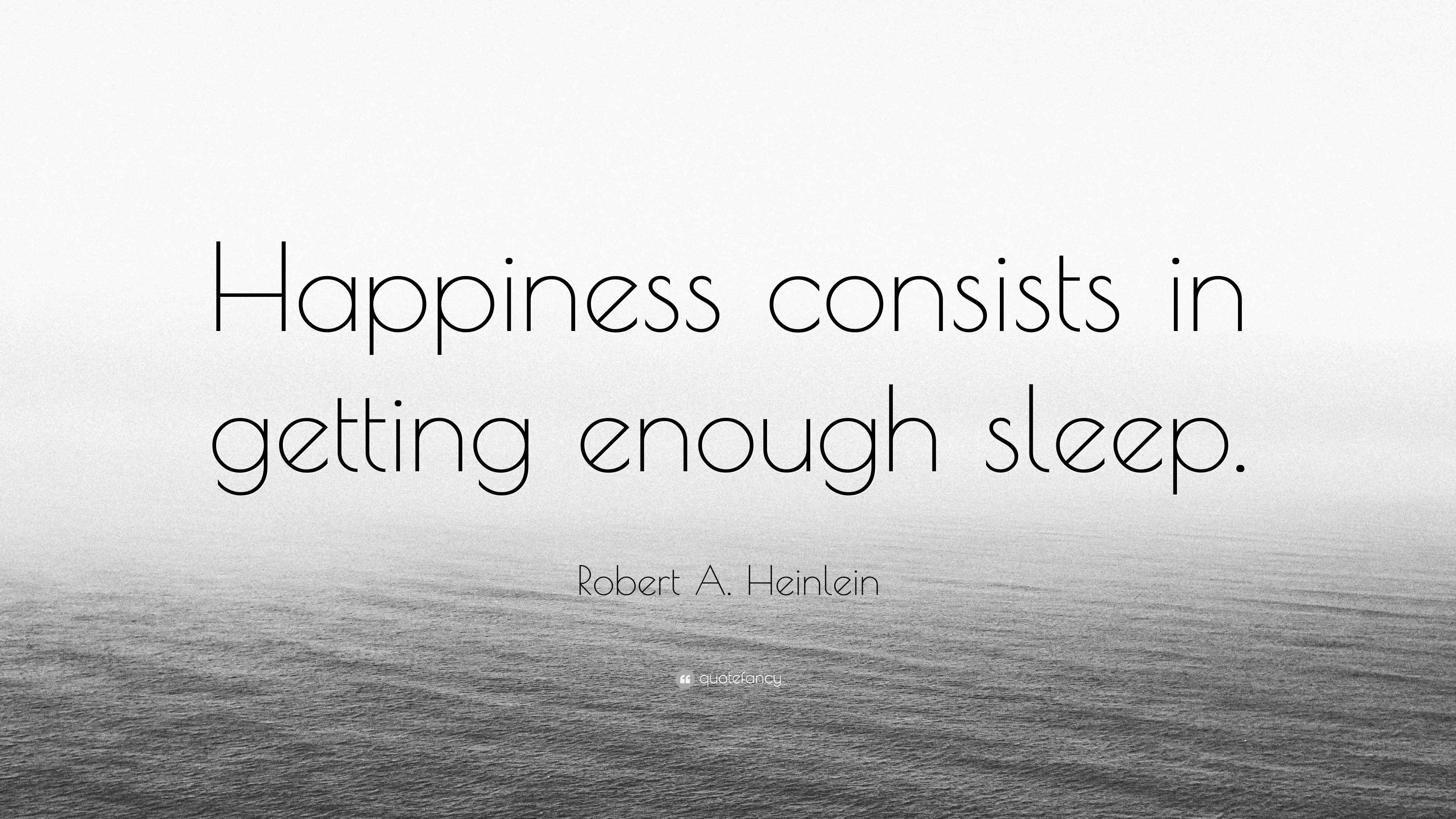 Robert A. Heinlein Quote: “Happiness consists in getting enough sleep.”