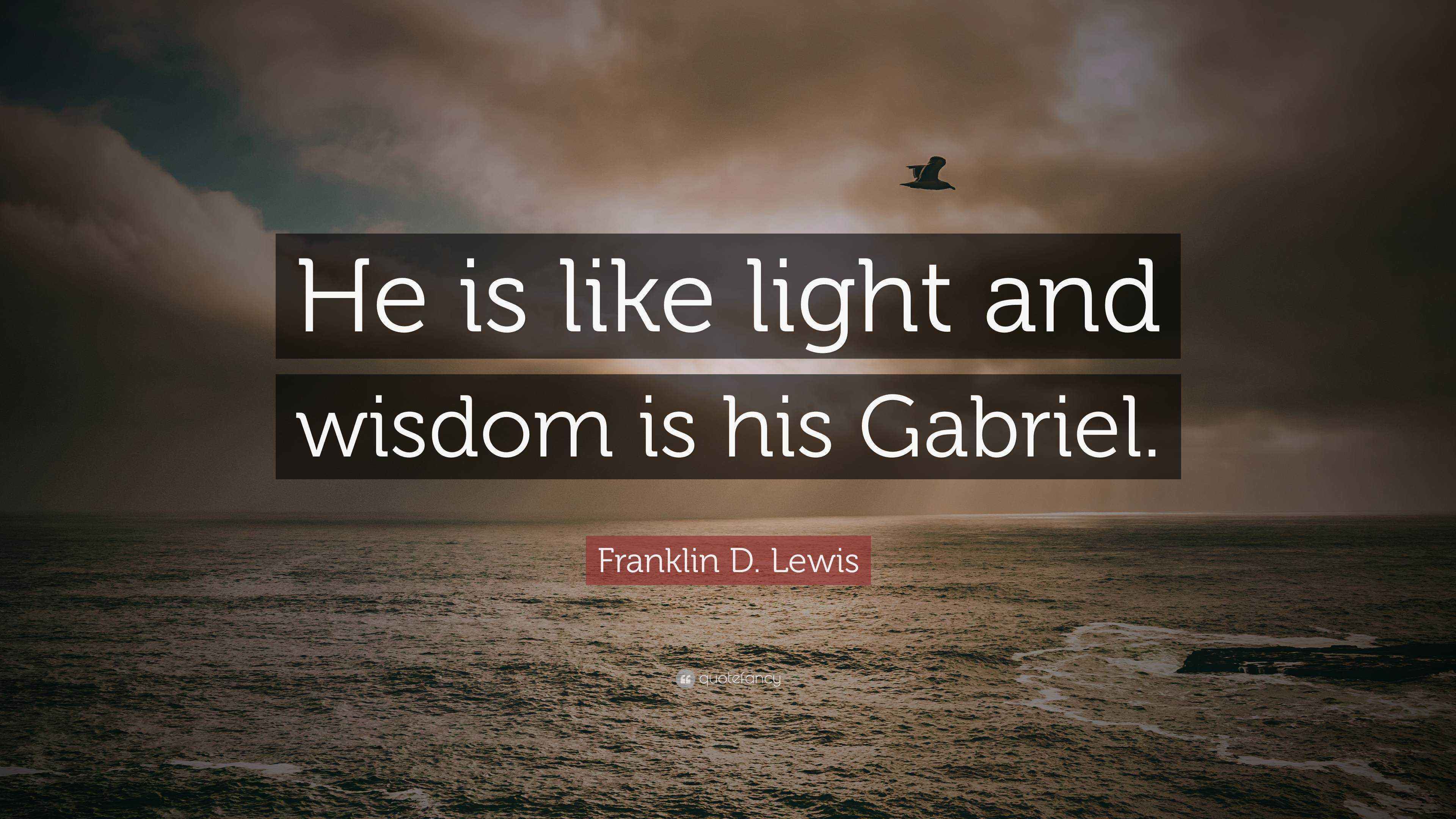 Franklin D. Lewis Quote: “He is like light and wisdom is his Gabriel.”
