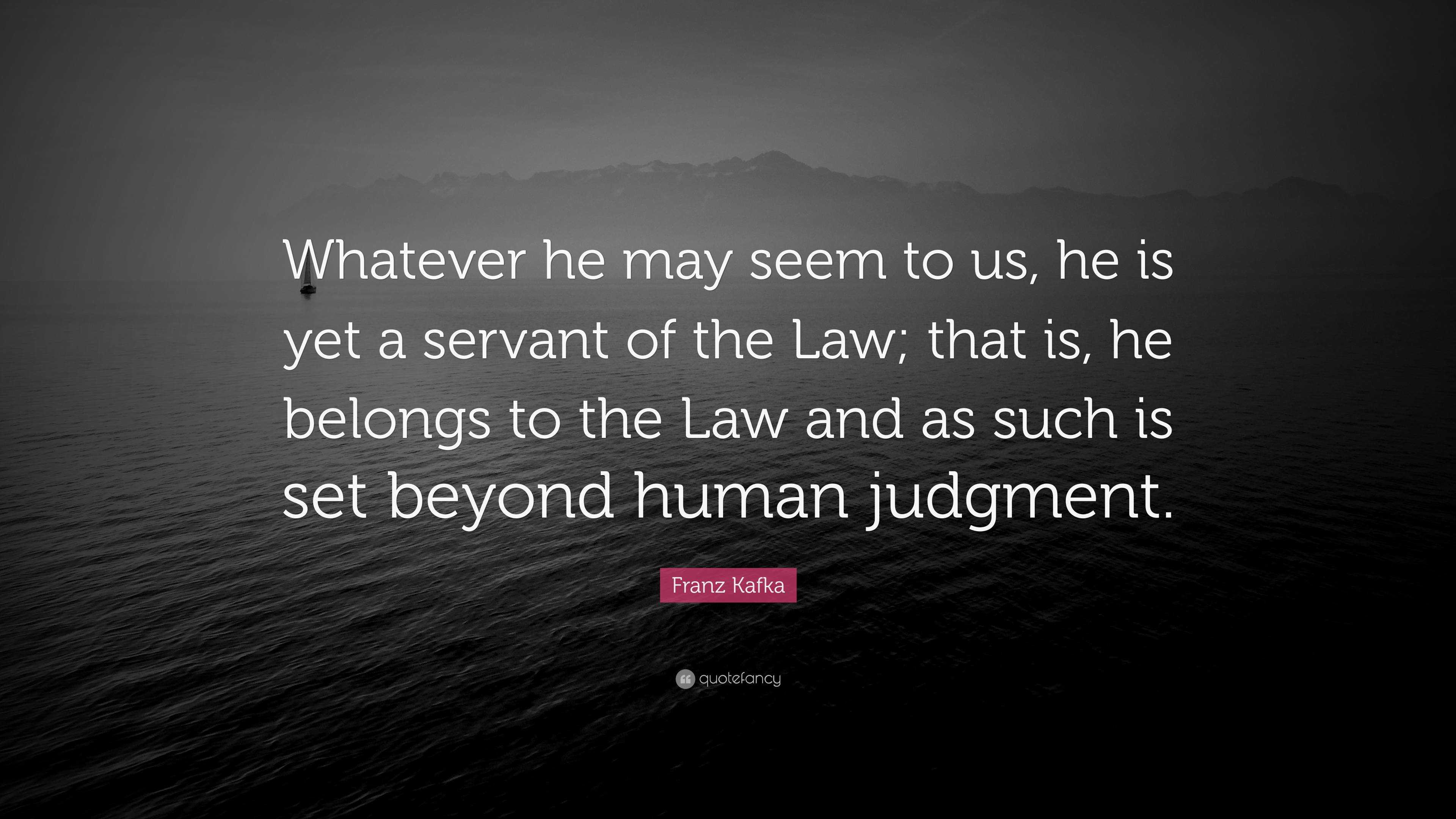 Franz Kafka Quote: “Whatever he may seem to us, he is yet a servant of ...