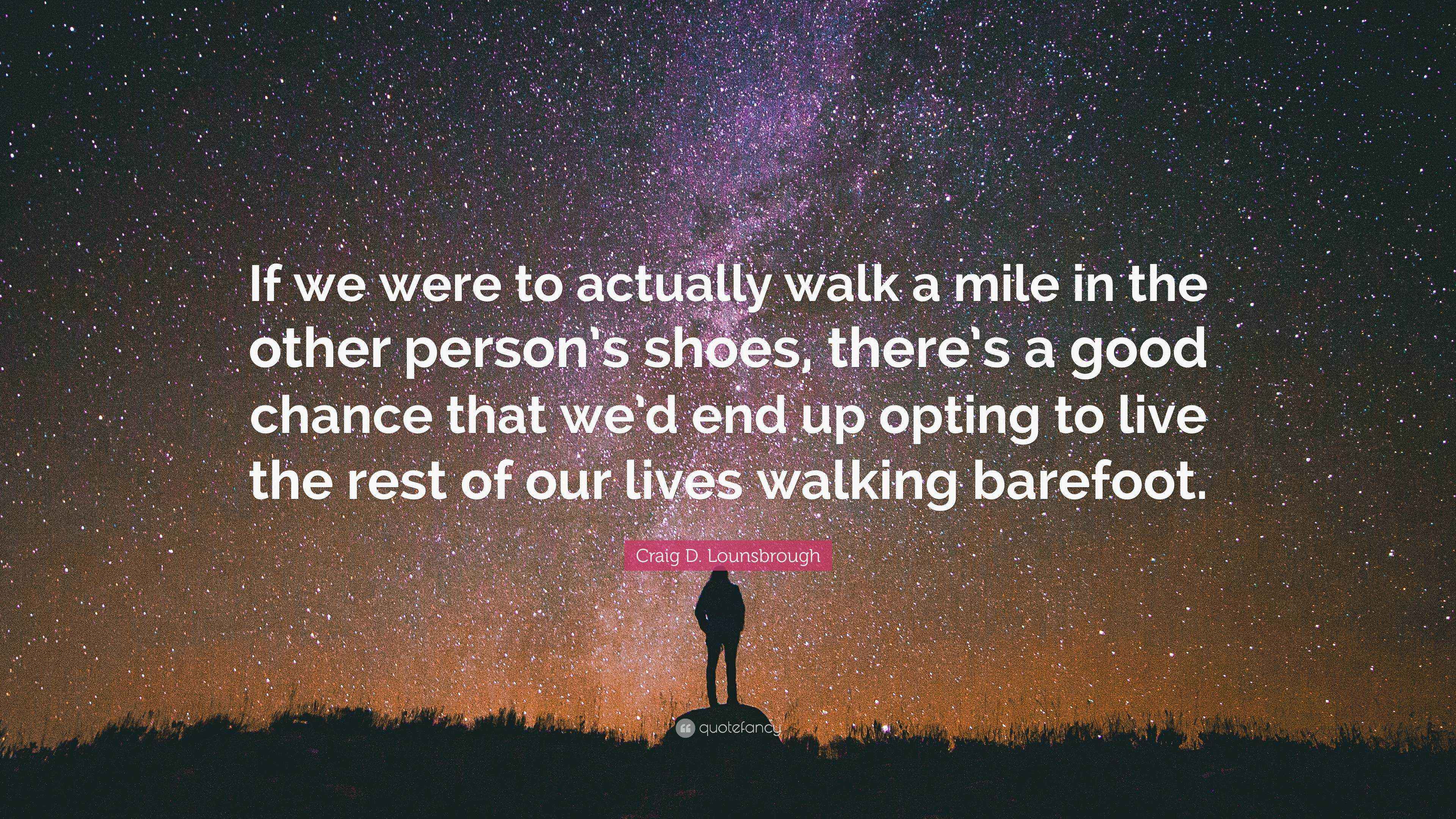 Craig D. Lounsbrough Quote: “If we were to actually walk a mile in the ...