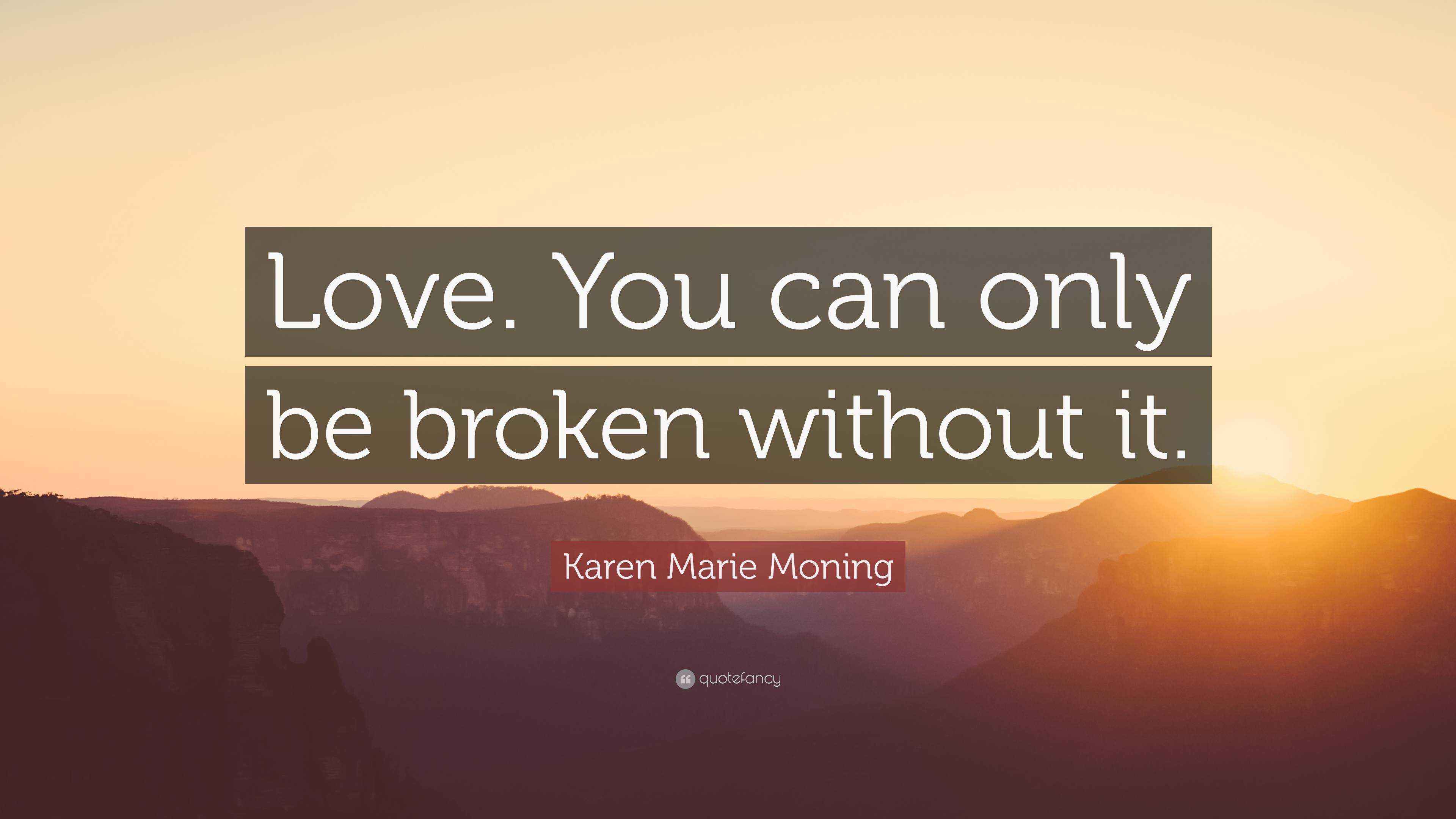 Karen Marie Moning Quote: “Love. You can only be broken without it.”