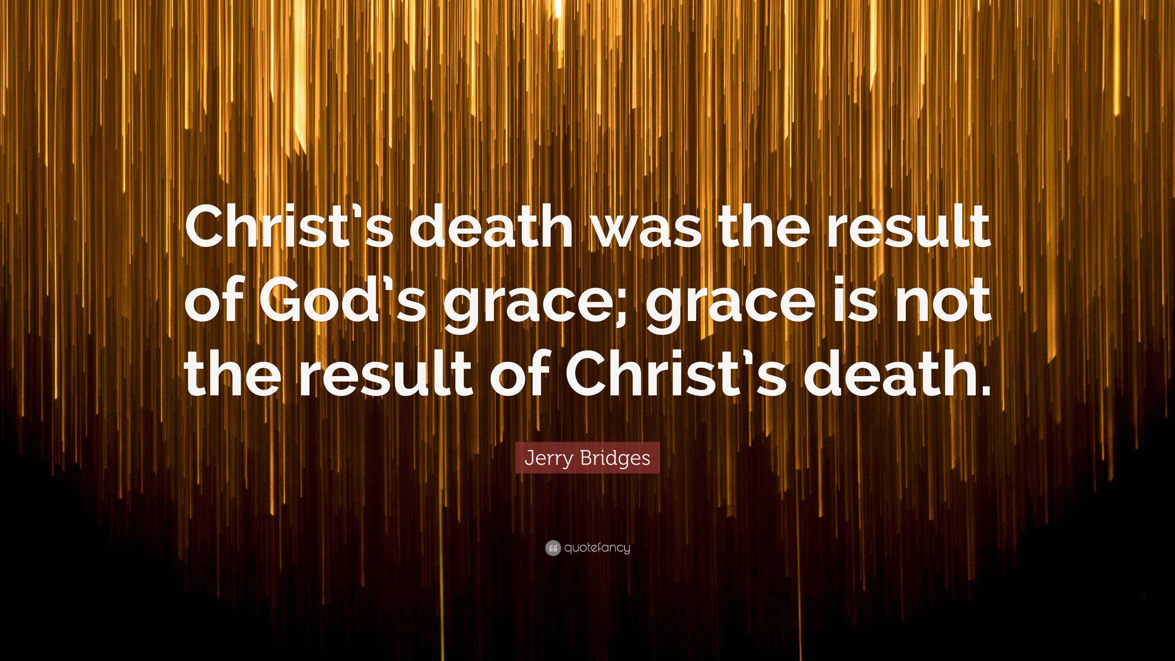 Jerry Bridges Quote: “Christ’s death was the result of God’s grace ...