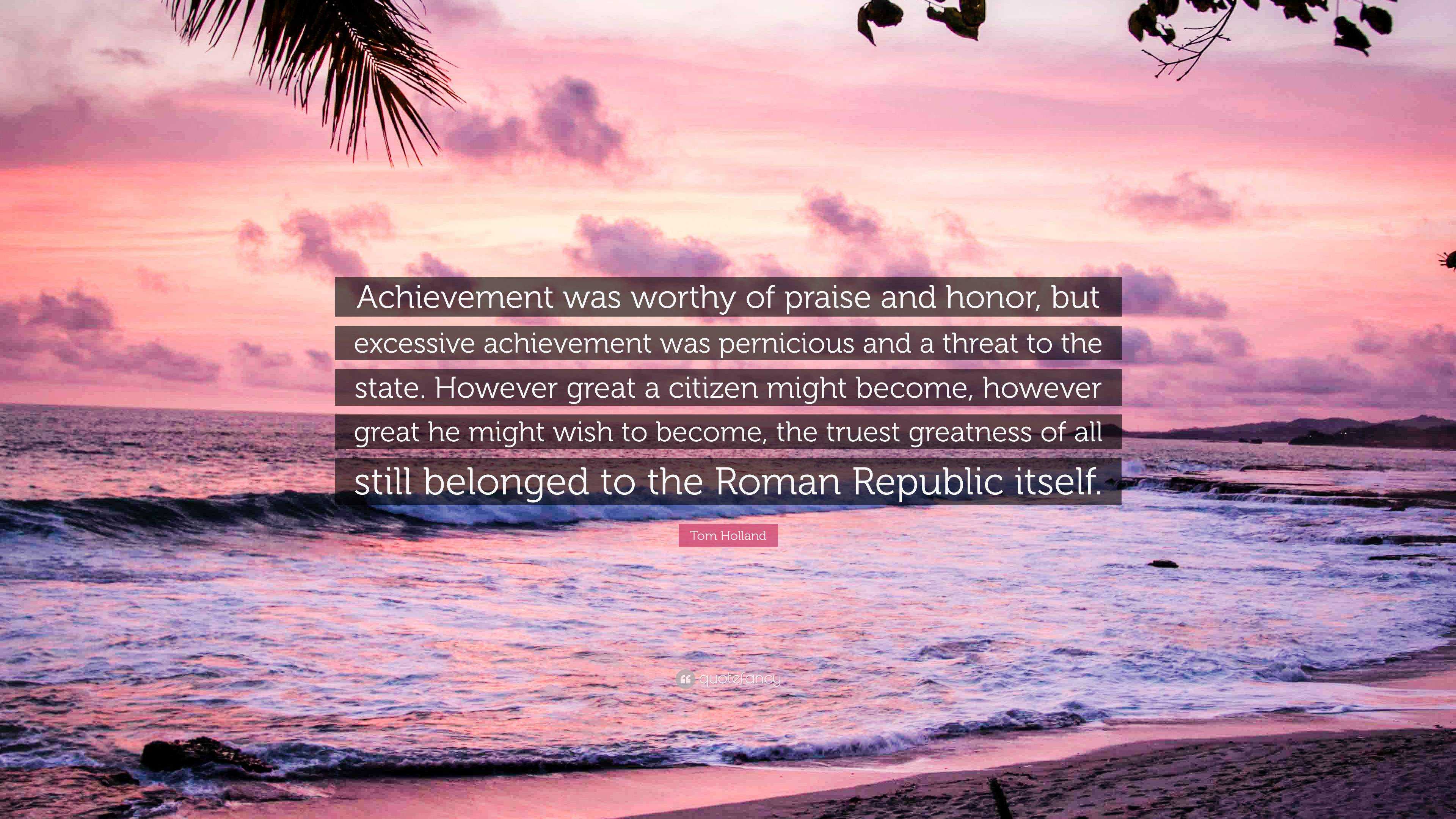 Tom Holland Quote: “Achievement was worthy of praise and honor, but ...