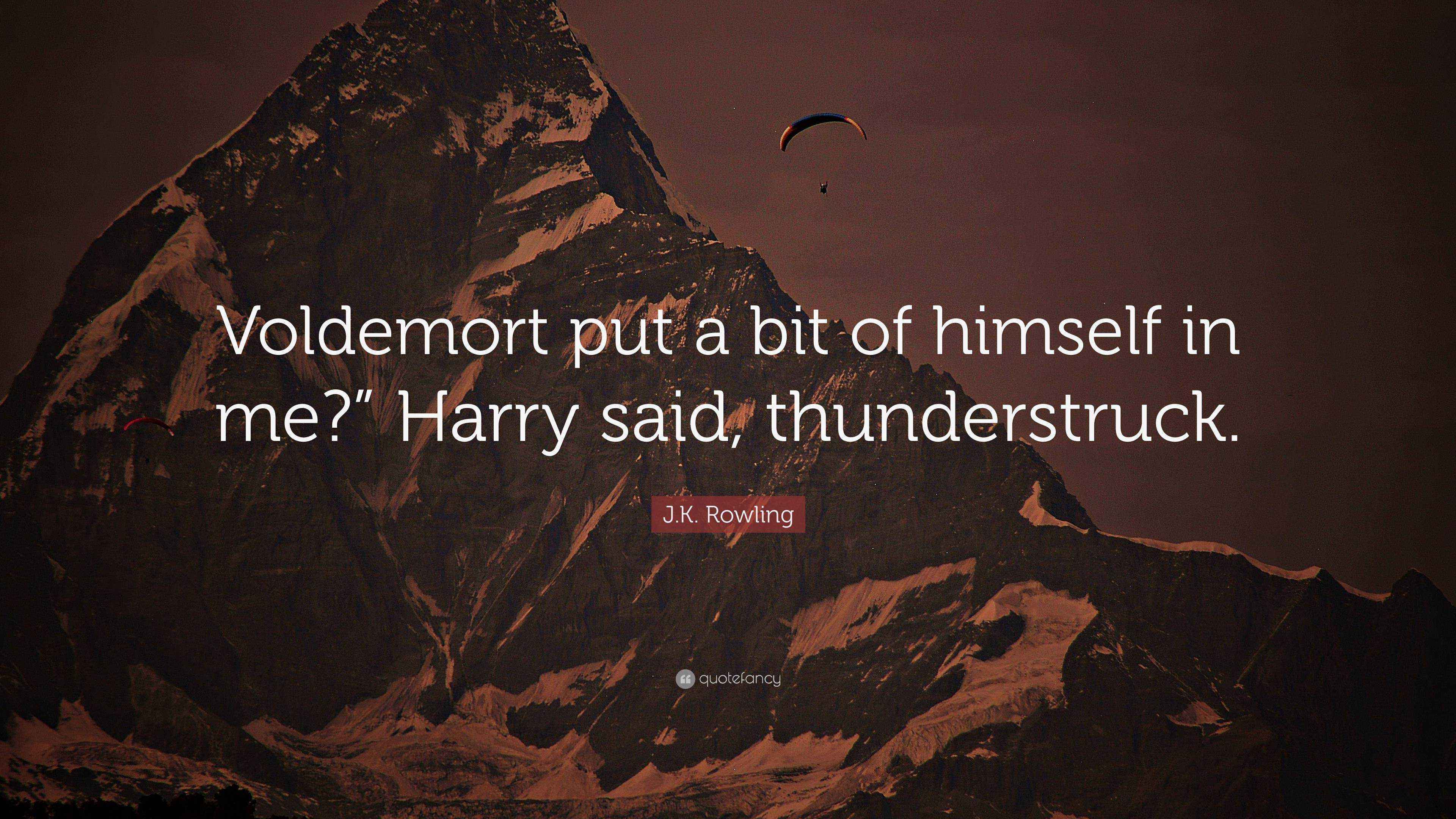 J.K. Rowling Quote: “Voldemort put a bit of himself in me?” Harry said ...