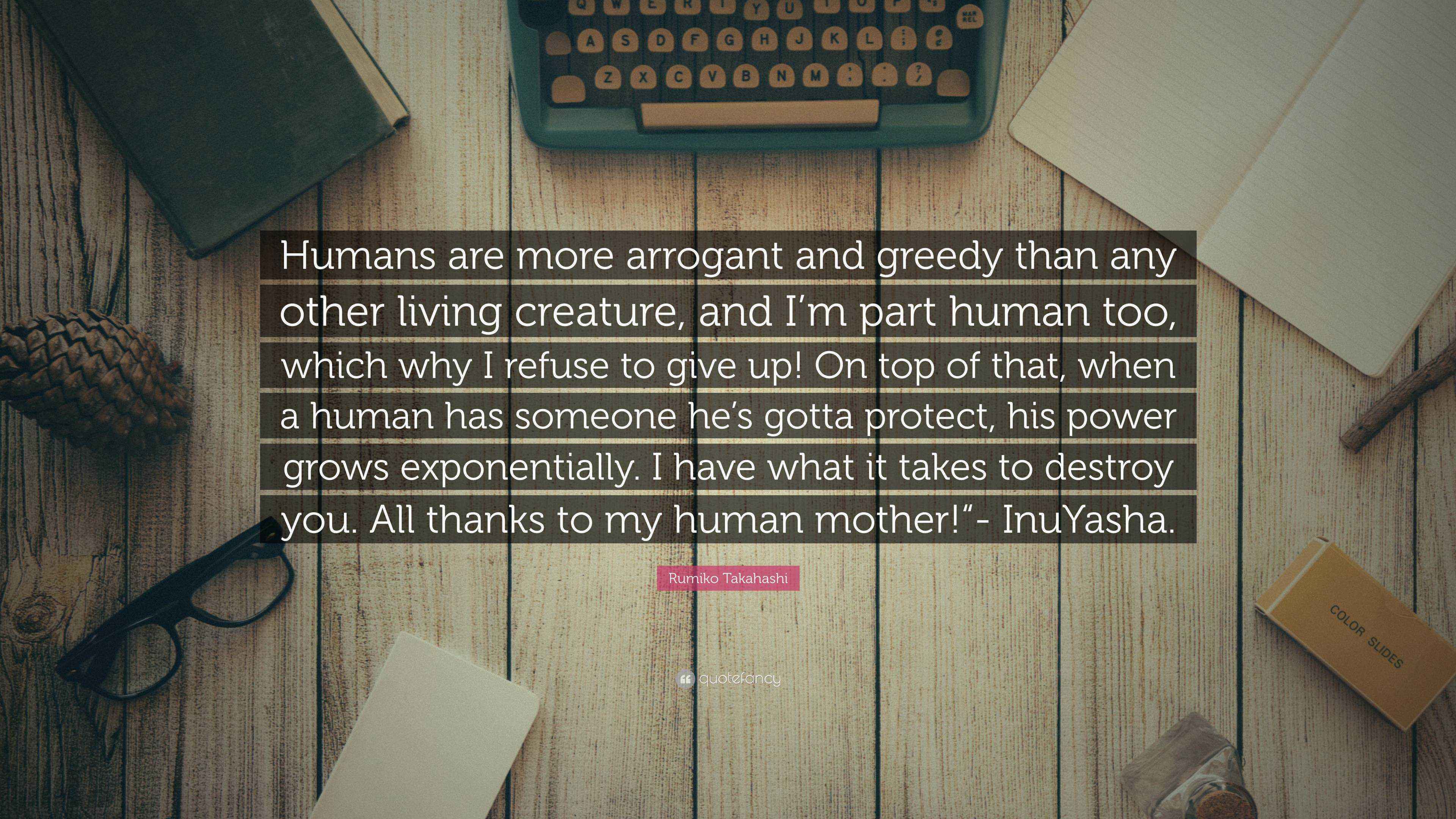 Rumiko Takahashi Quote: “Humans are more arrogant and greedy than any ...