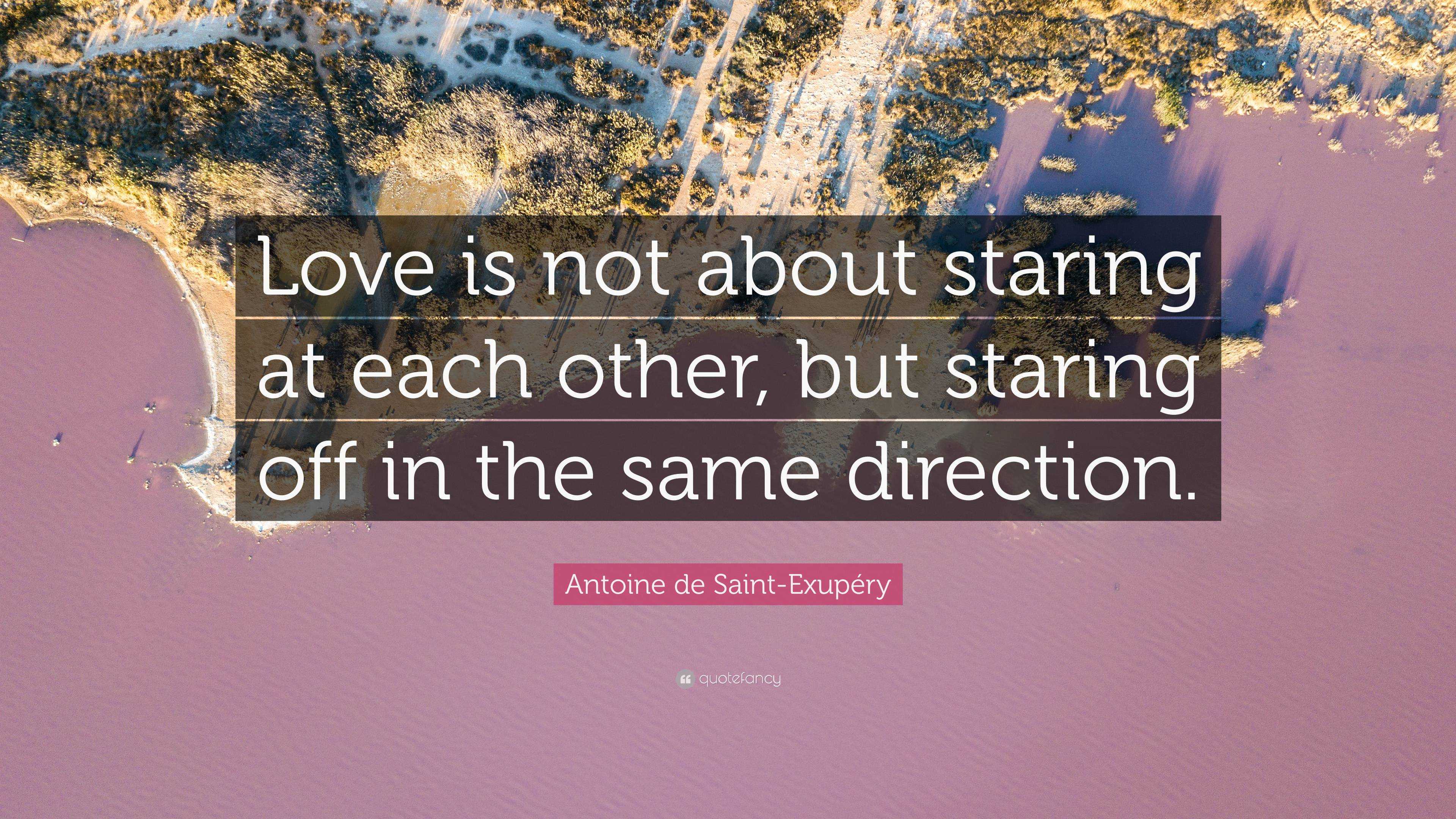 Antoine de Saint-Exupéry Quote: “Love is not about staring at each ...