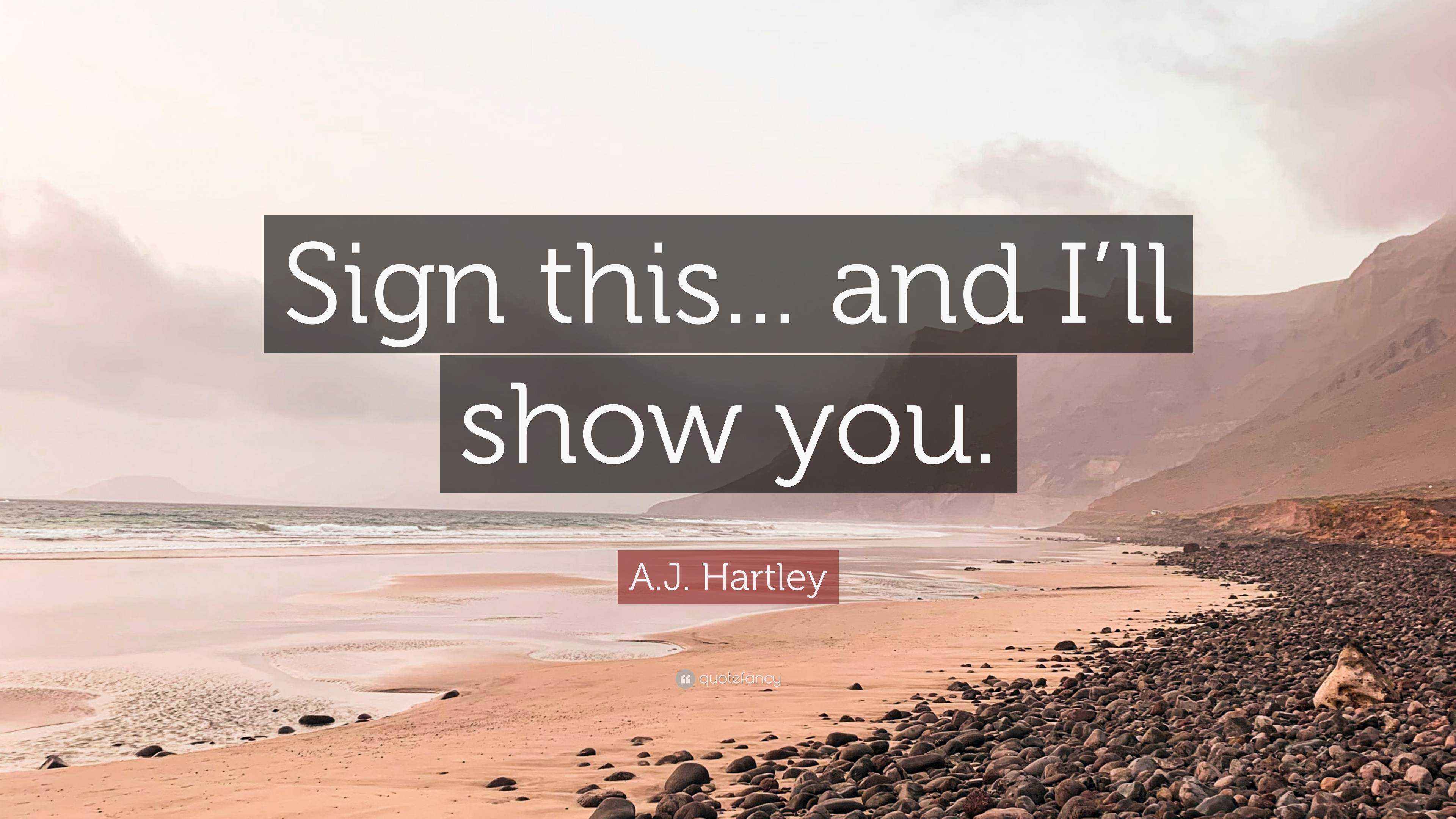 A.J. Hartley Quote: “Sign this... and I’ll show you.”