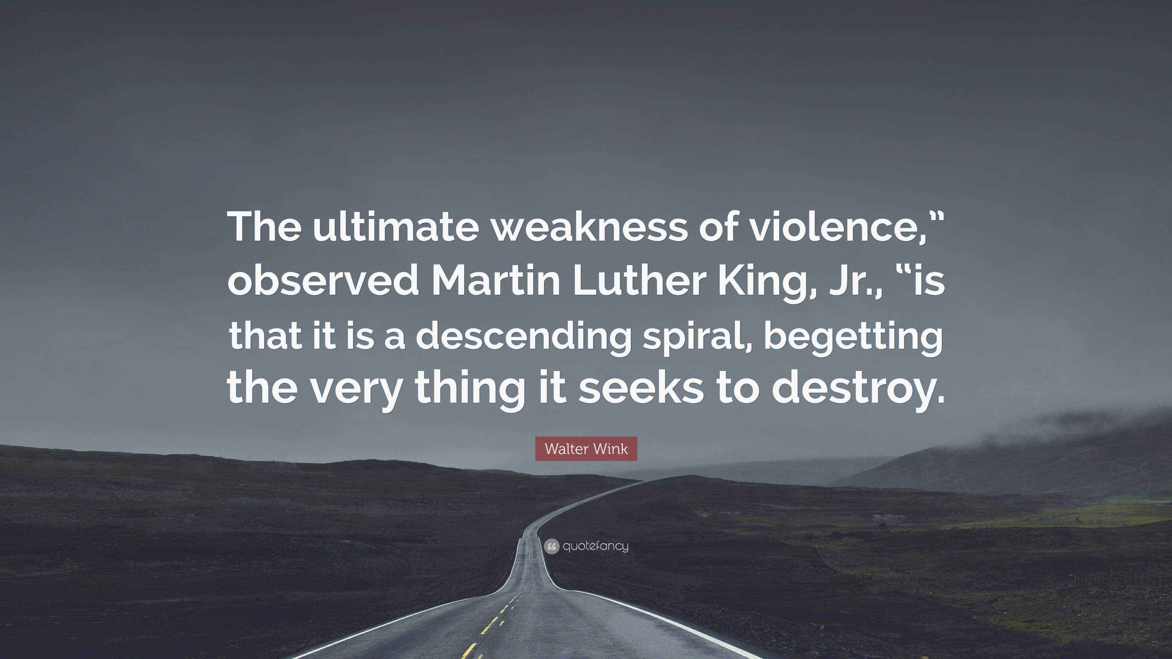 Walter Wink Quote: “The ultimate weakness of violence,” observed Martin ...