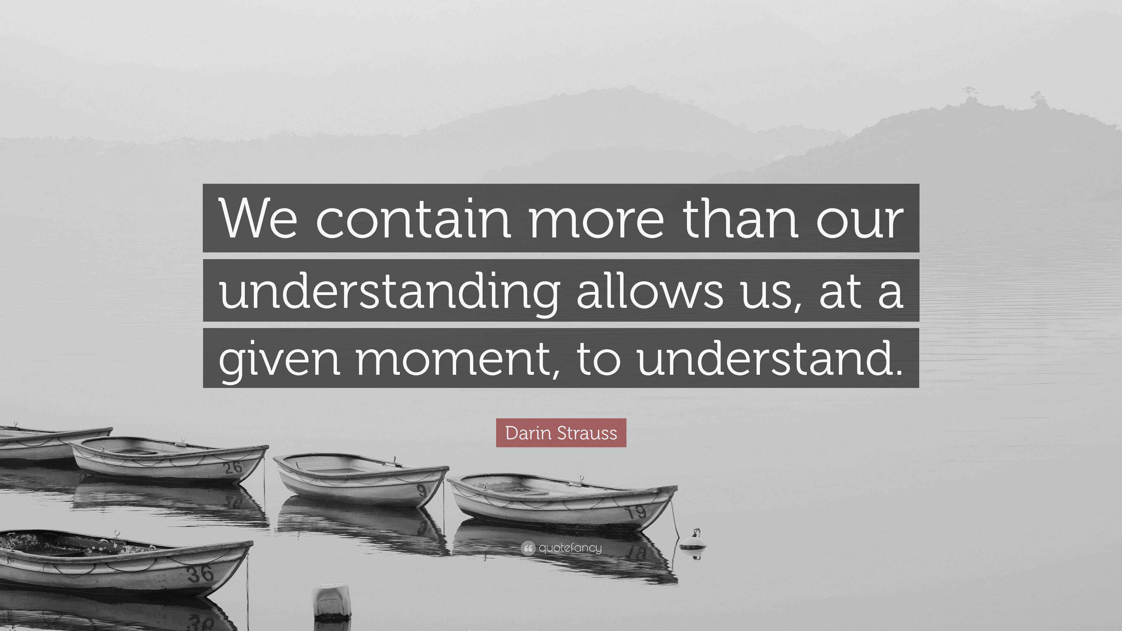 Darin Strauss Quote: “We contain more than our understanding allows us ...