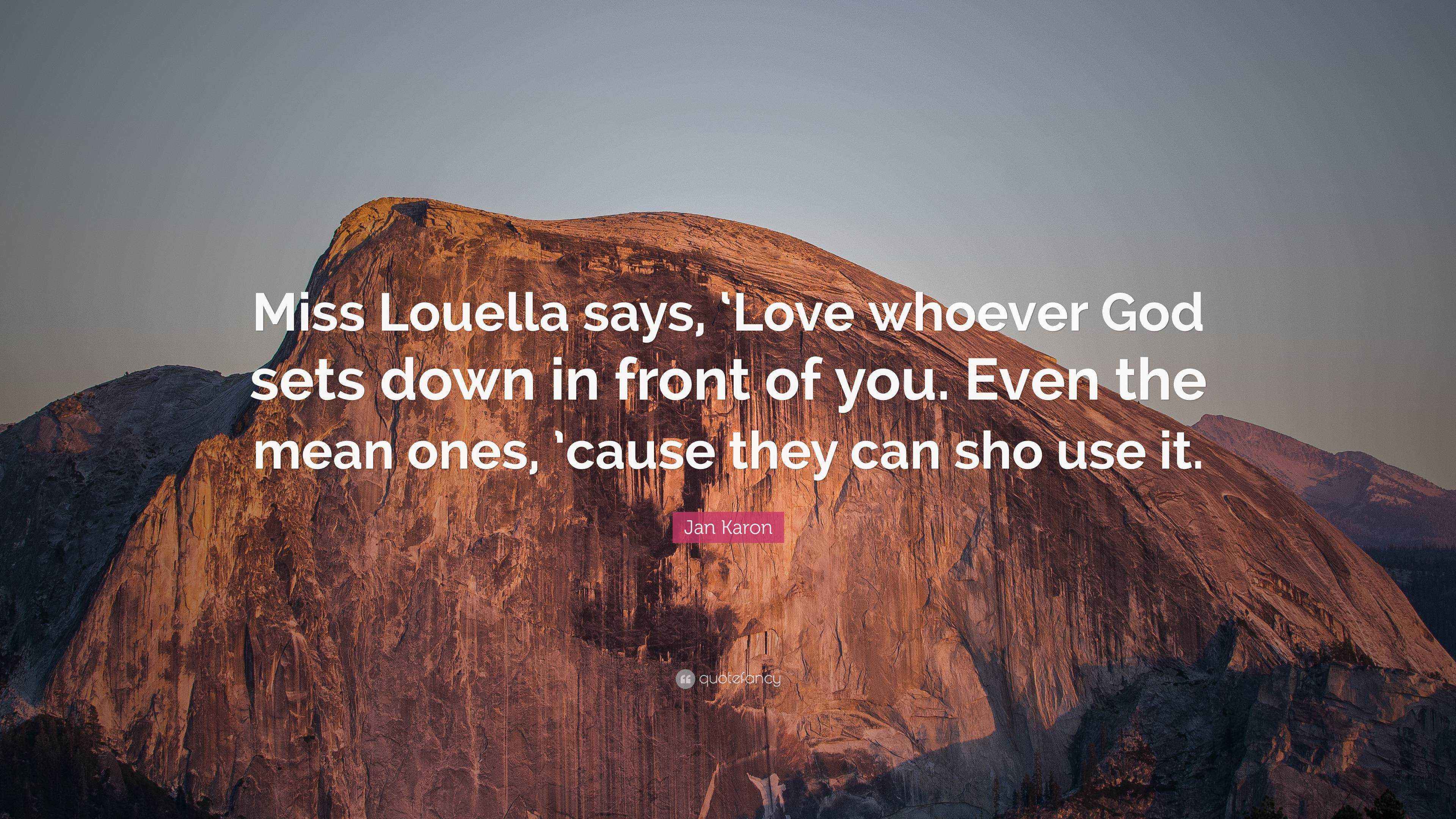 Jan Karon Quote: “Miss Louella says, ‘Love whoever God sets down in ...