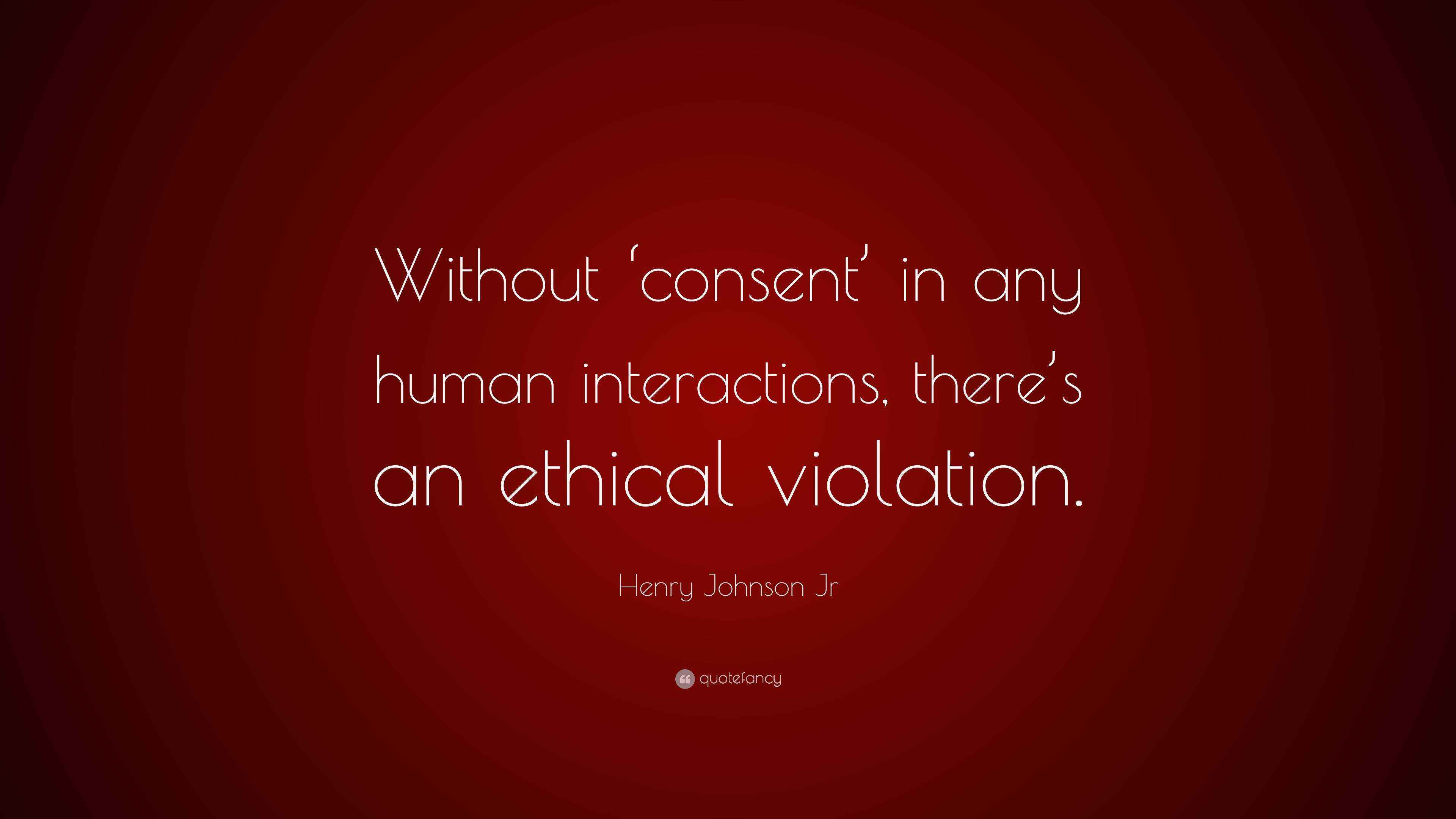 Henry Johnson Jr Quote: “Without ‘consent’ in any human interactions ...