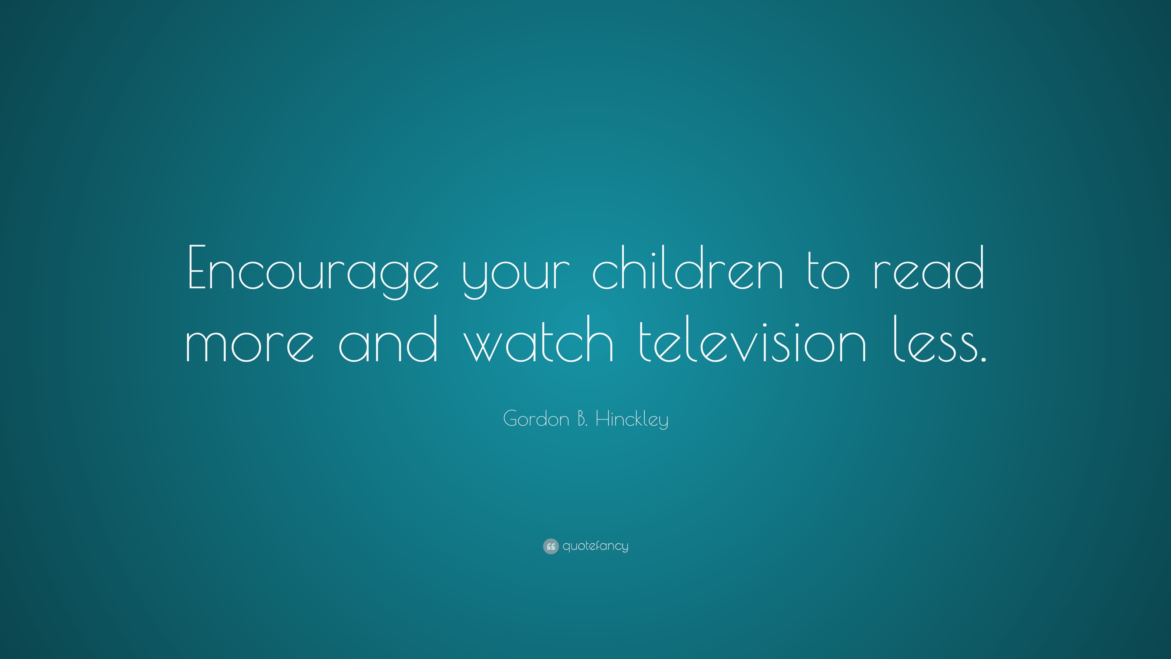 Gordon B. Hinckley Quote: “Encourage your children to read more and ...