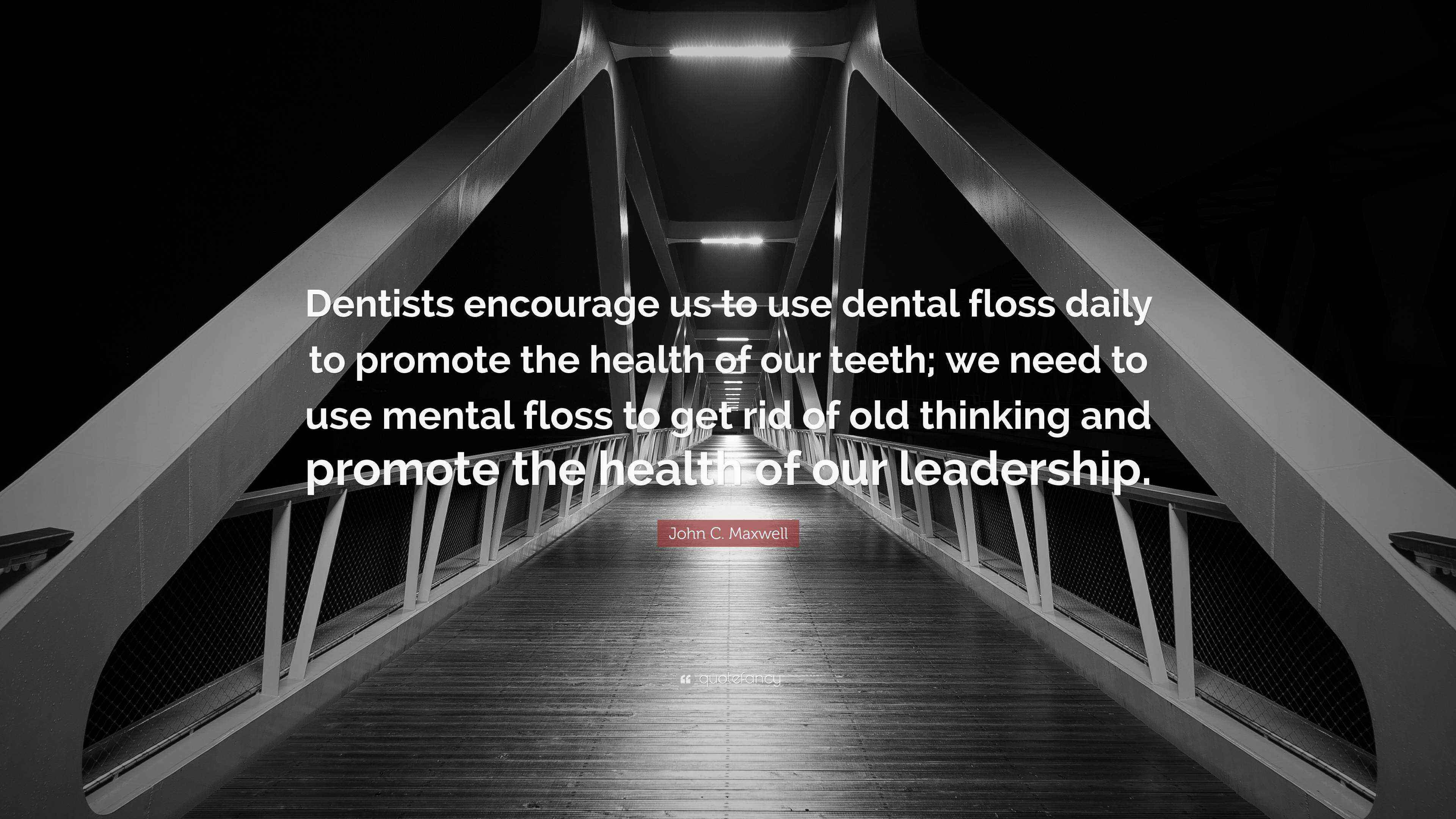 John C. Maxwell Quote: “Dentists encourage us to use dental floss daily ...