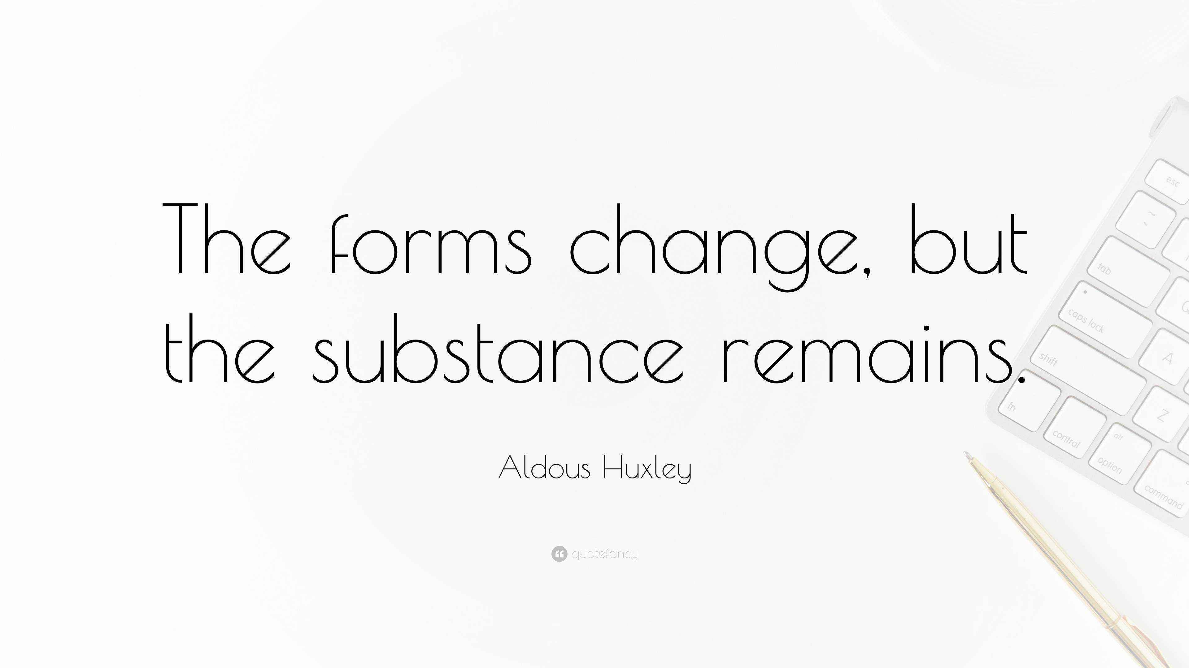 Aldous Huxley Quote: “The forms change, but the substance remains.”