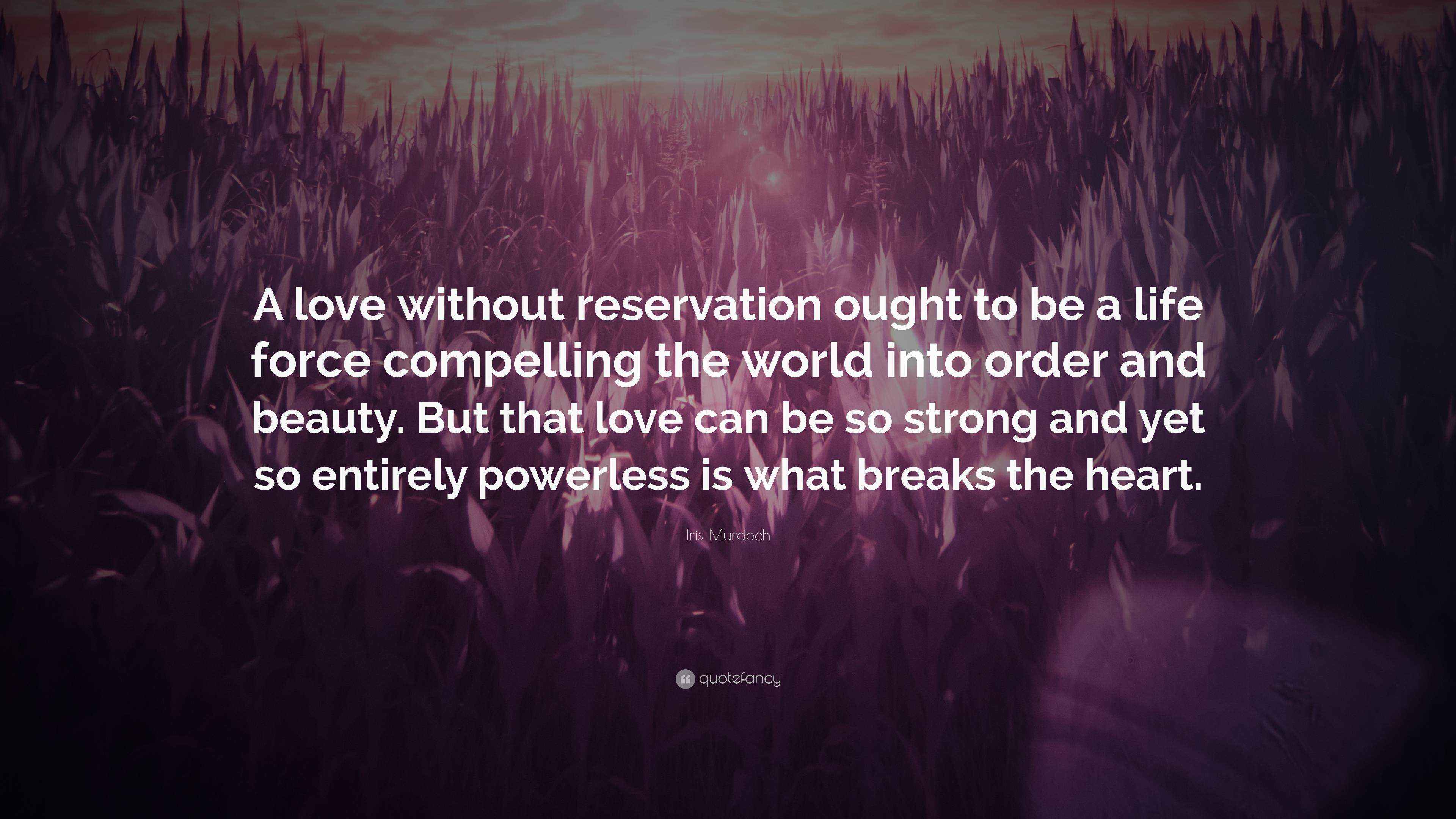 Iris Murdoch Quote: “A love without reservation ought to be a life ...