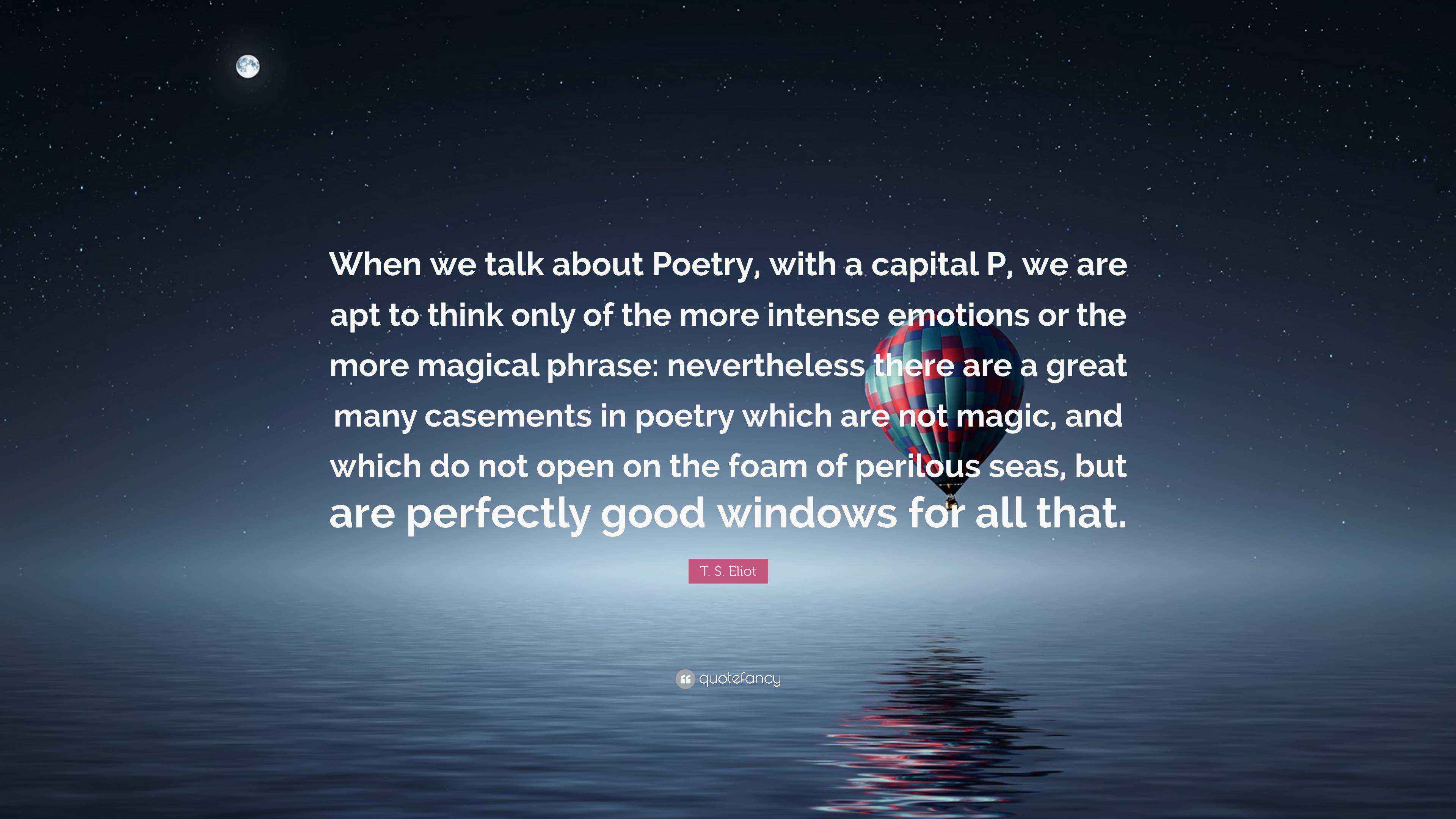T. S. Eliot Quote: “When we talk about Poetry, with a capital P, we are ...