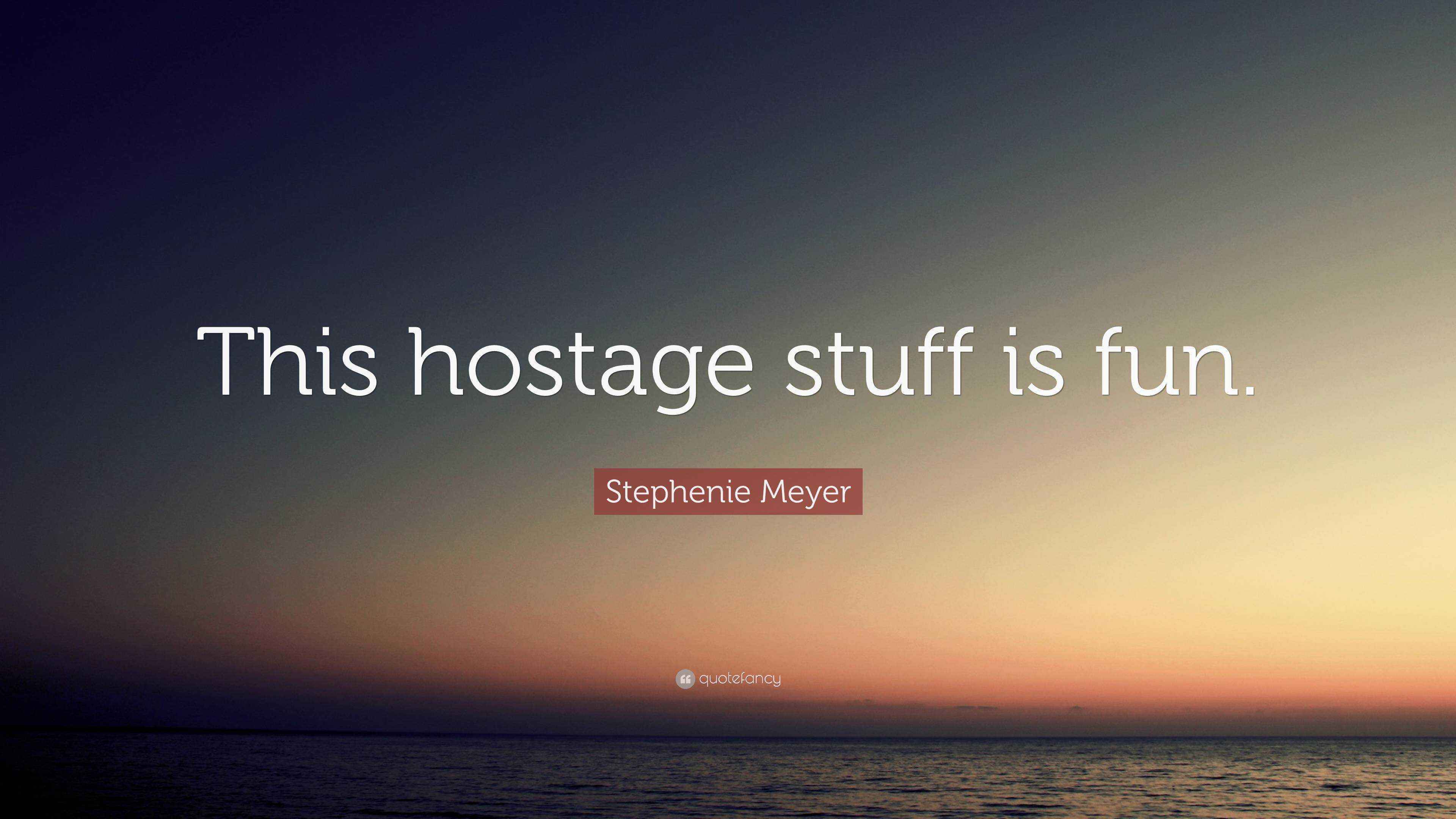 Stephenie Meyer Quote: “This hostage stuff is fun.”