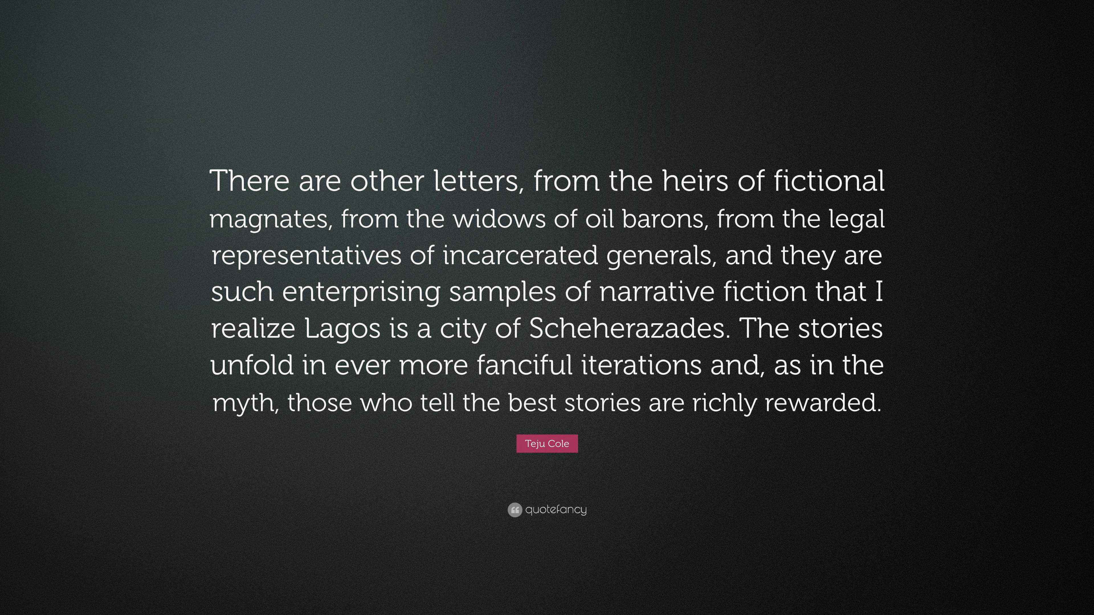 Teju Cole Quote: “There are other letters, from the heirs of fictional ...