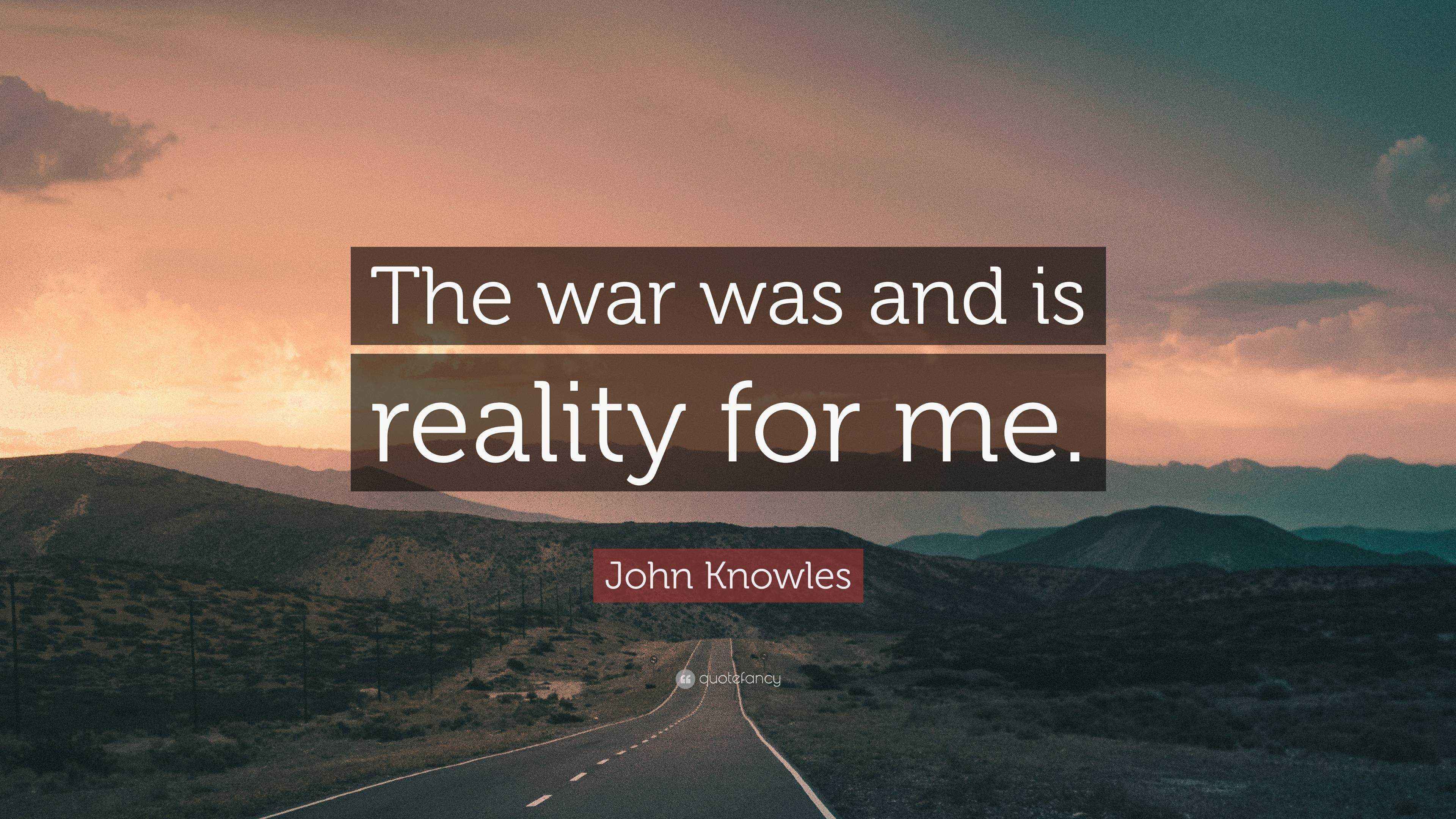 John Knowles Quote: “The war was and is reality for me.”