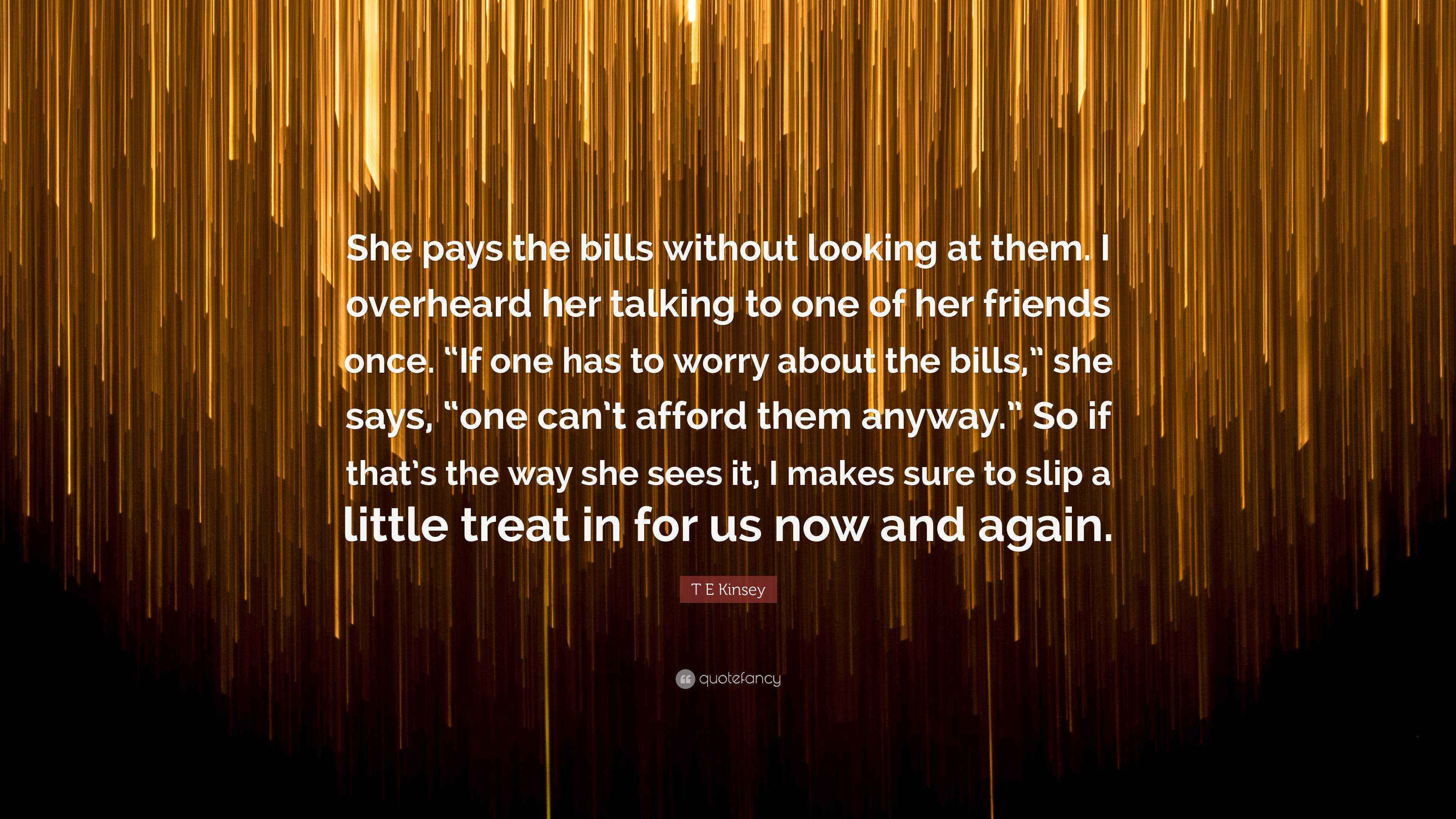 T E Kinsey Quote: “She pays the bills without looking at them. I ...